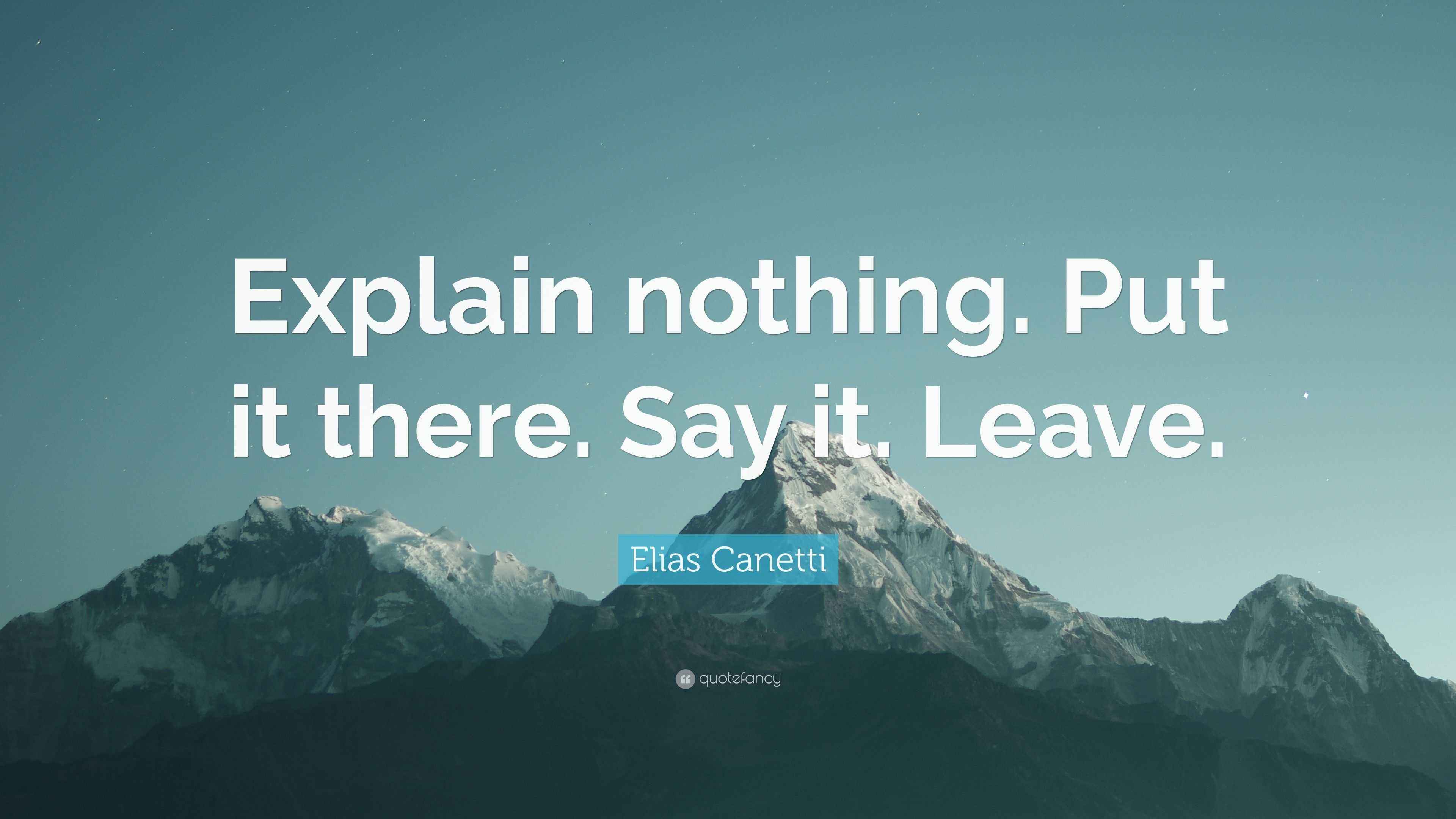 Elias Canetti Quote: “Explain nothing. Put it there. Say it. Leave.”