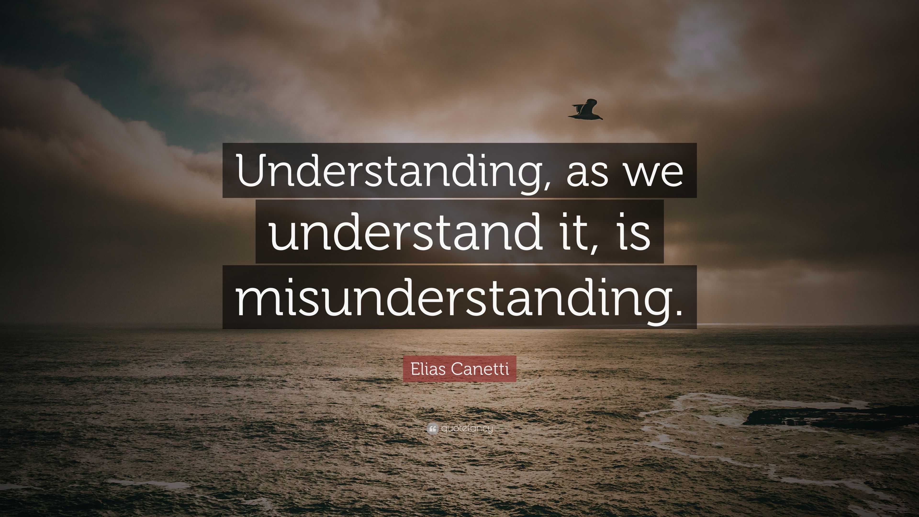 Elias Canetti Quote: “Understanding, as we understand it, is ...