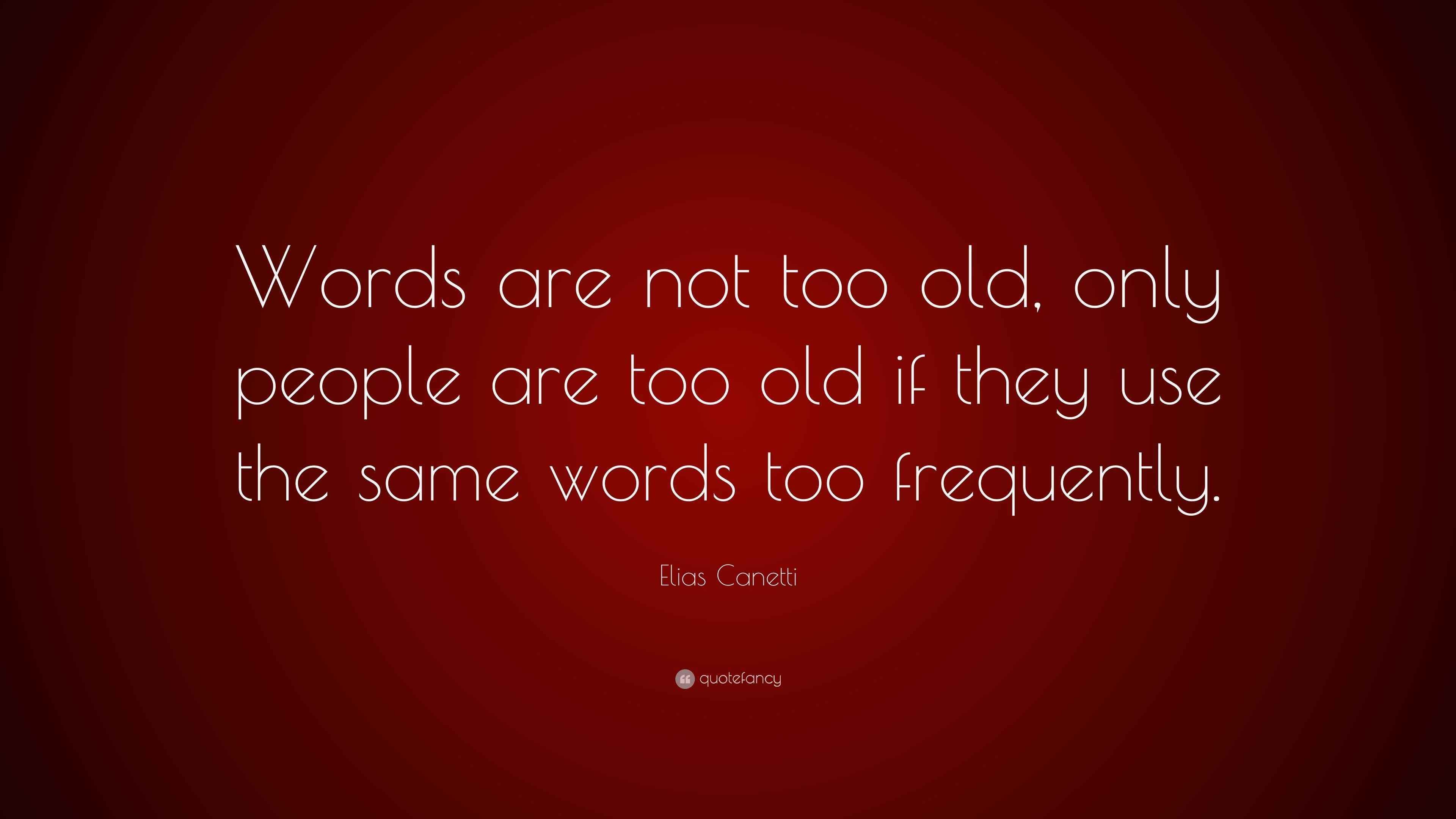 Elias Canetti Quote: “Words are not too old, only people are too old if ...