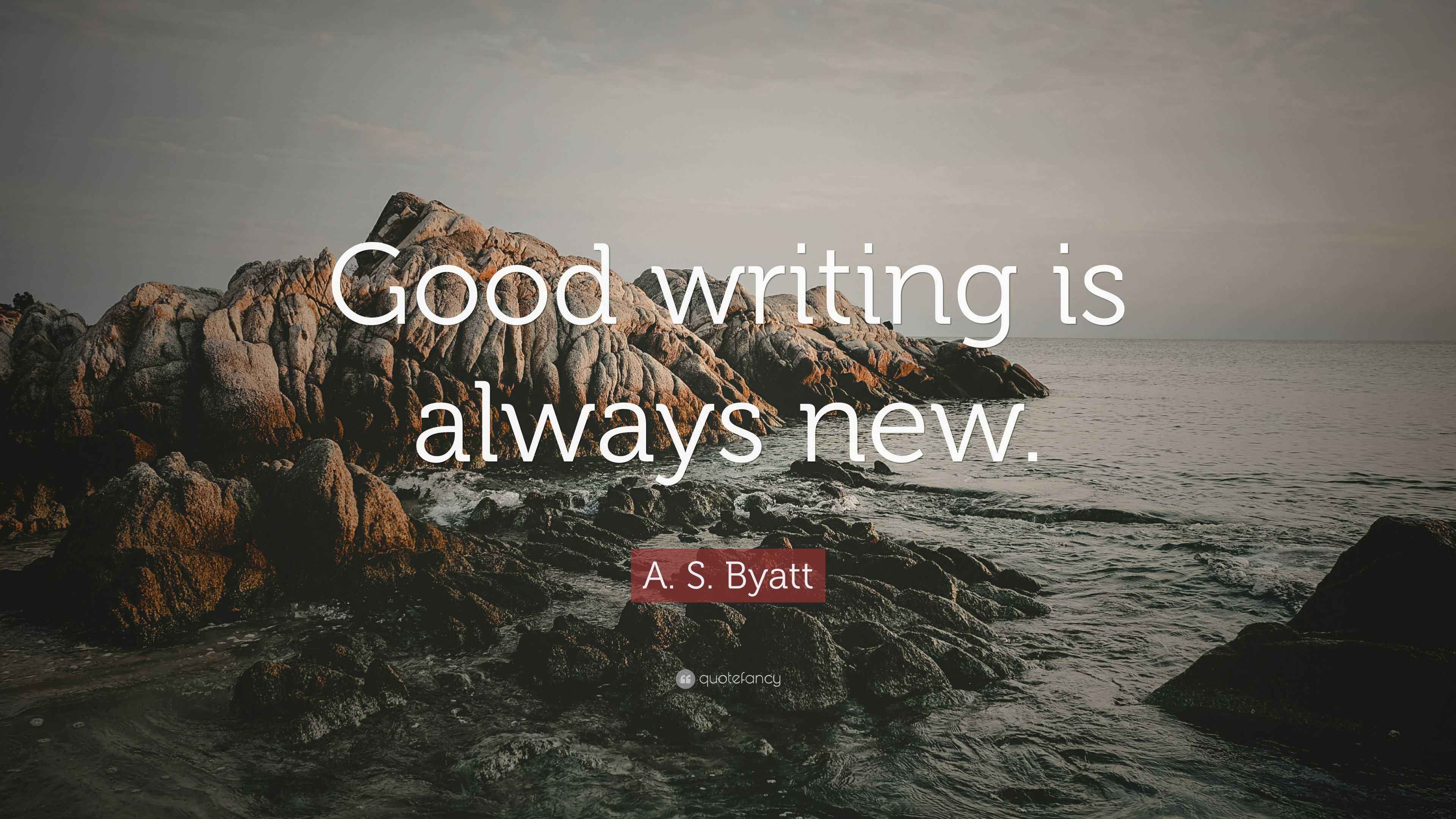 A. S. Byatt Quote: “Good writing is always new.”
