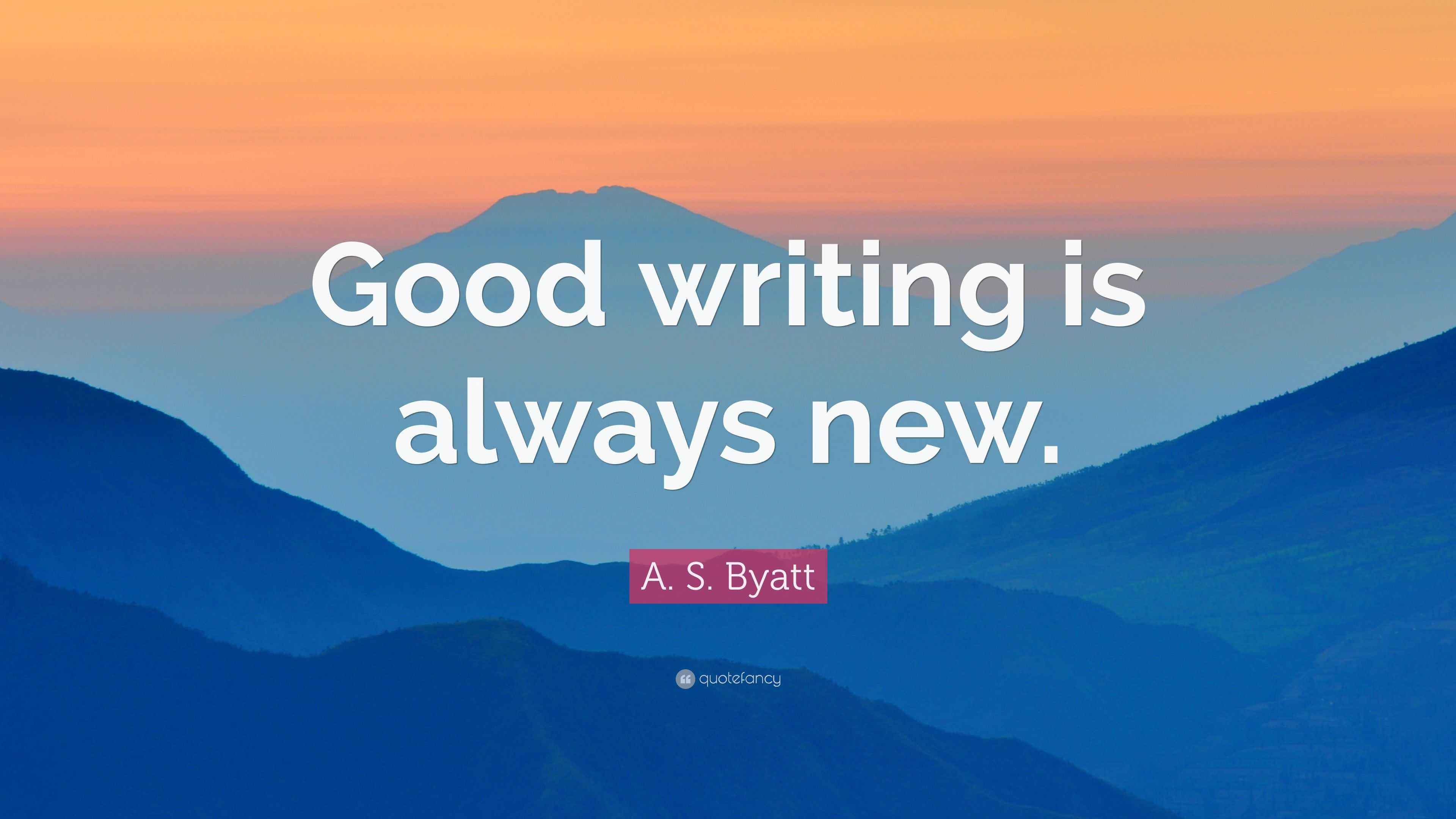 A. S. Byatt Quote: “Good writing is always new.”