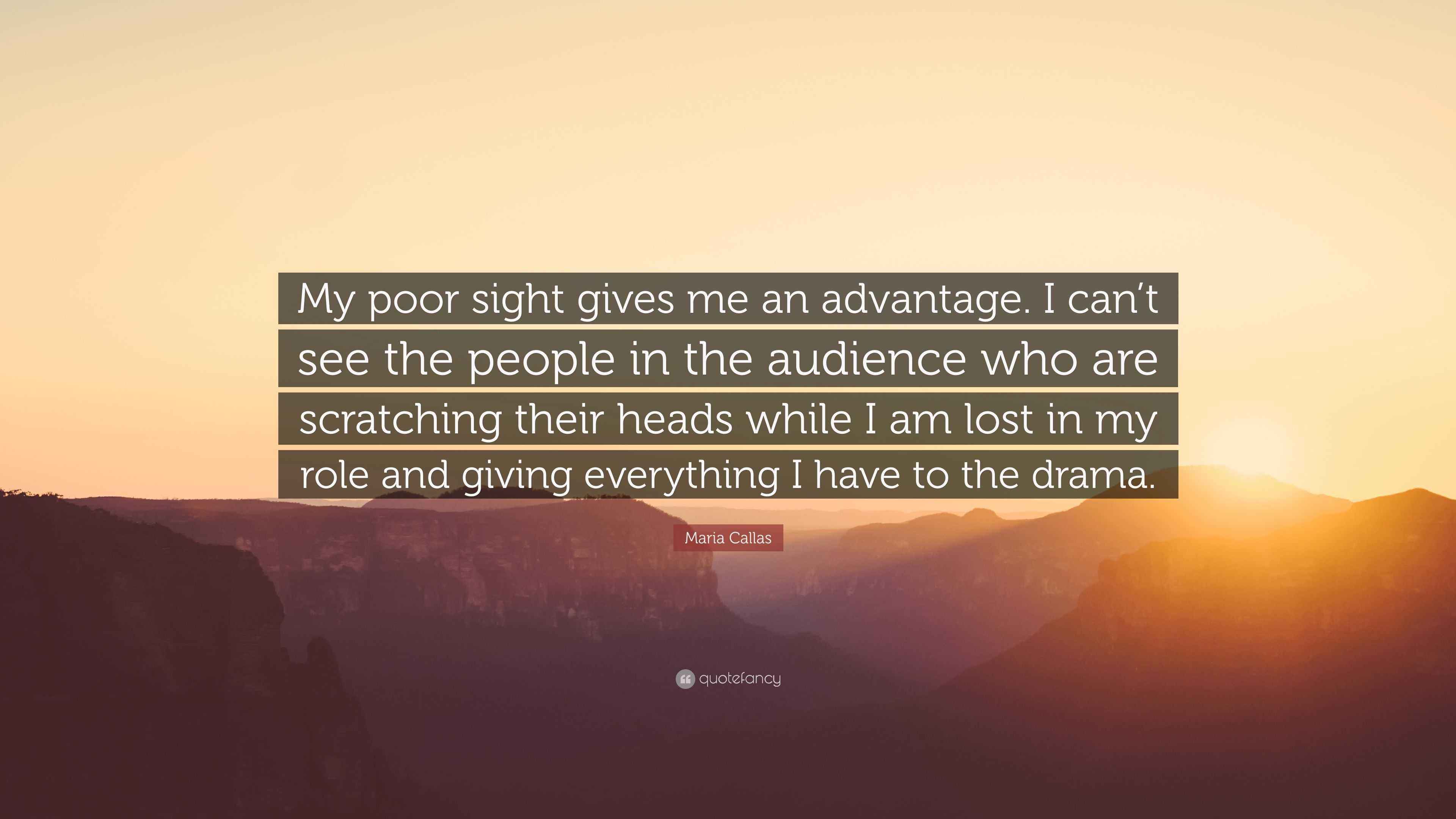 Maria Callas Quote: “My poor sight gives me an advantage. I can’t see ...