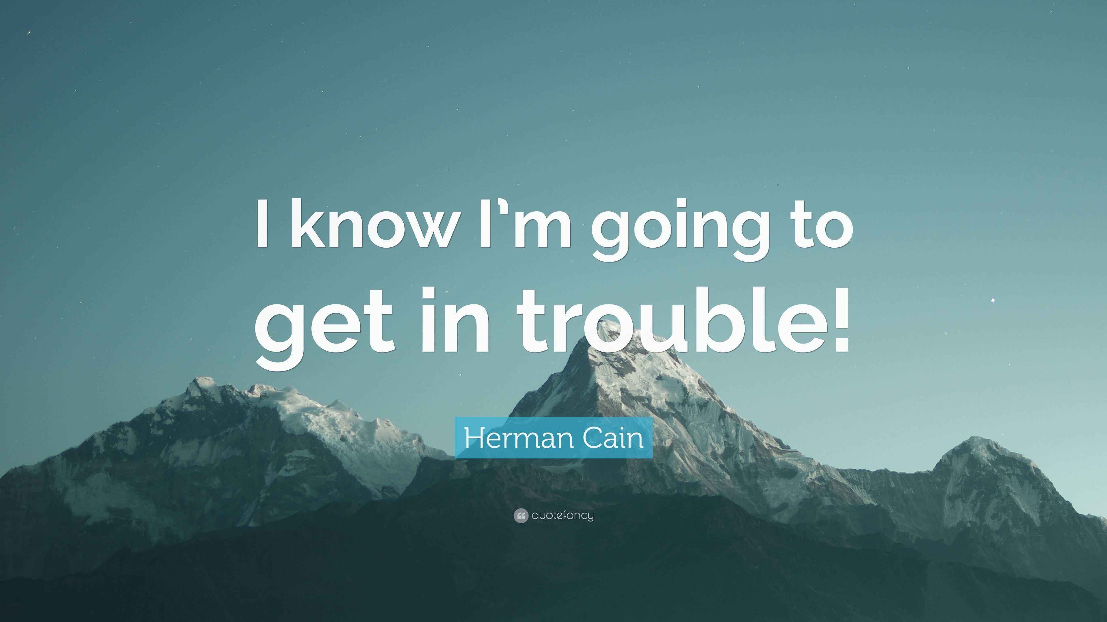 Herman Cain Quote: “I know I’m going to get in trouble!”