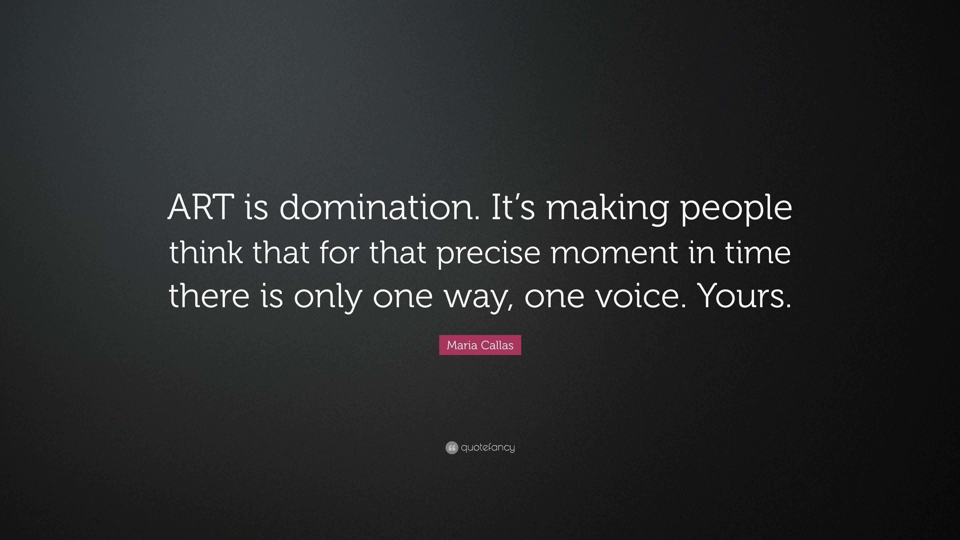 Maria Callas Quote: “ART is domination. It’s making people think that ...