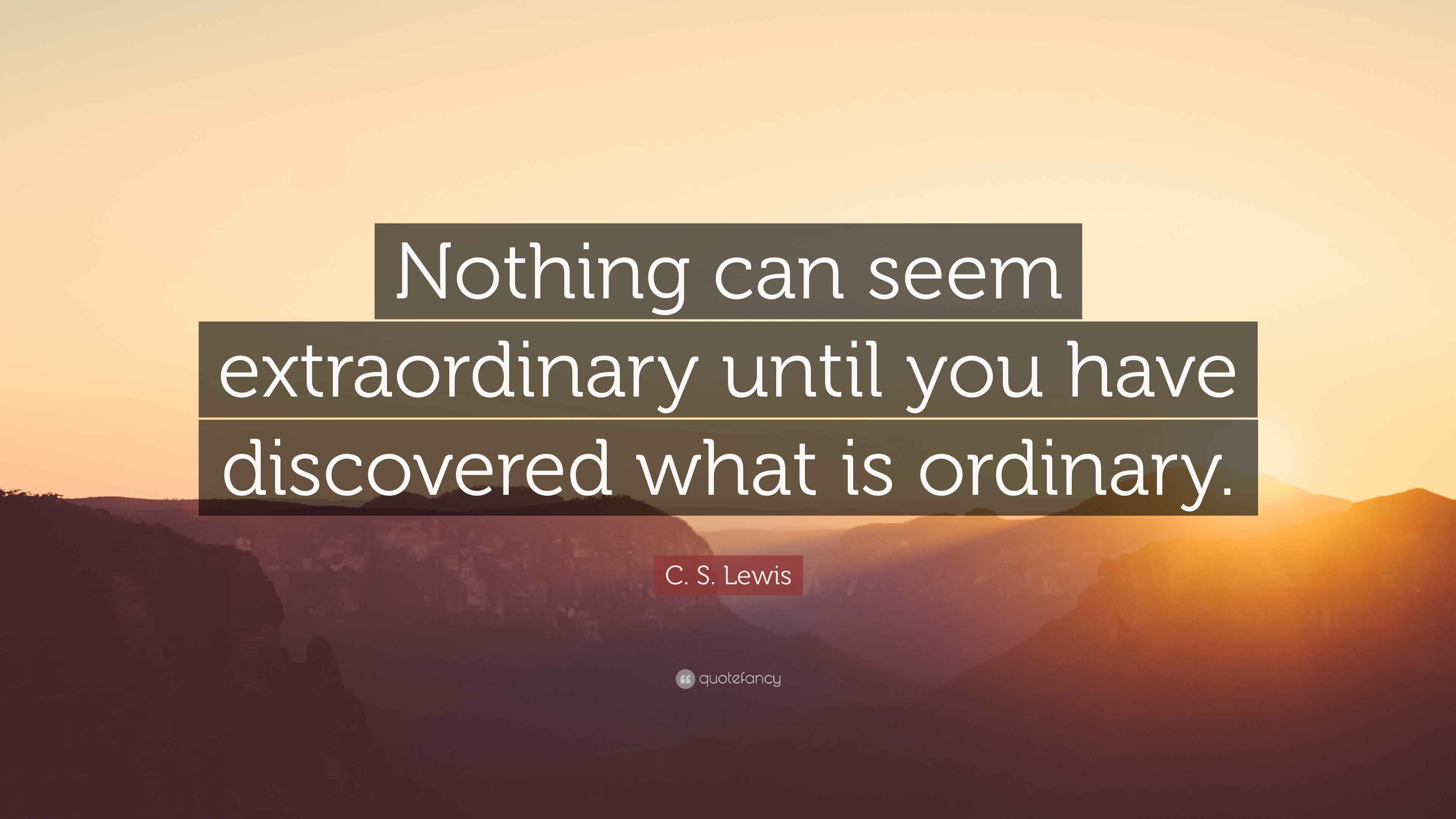 C. S. Lewis Quote: “Nothing can seem extraordinary until you have ...