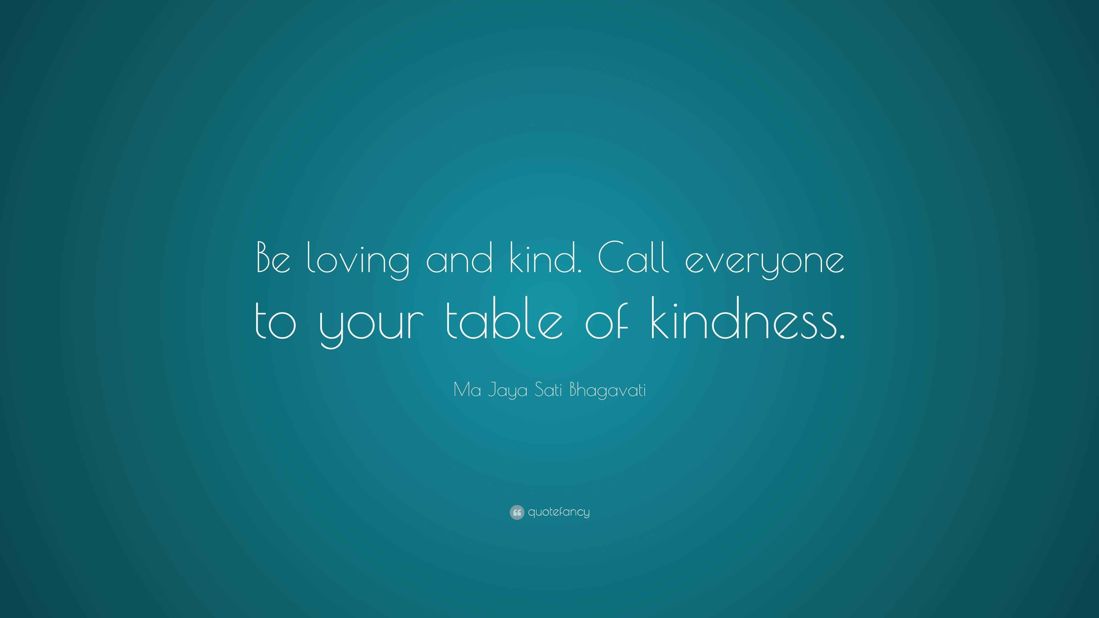 Ma Jaya Sati Bhagavati Quote: “Be loving and kind. Call everyone to ...