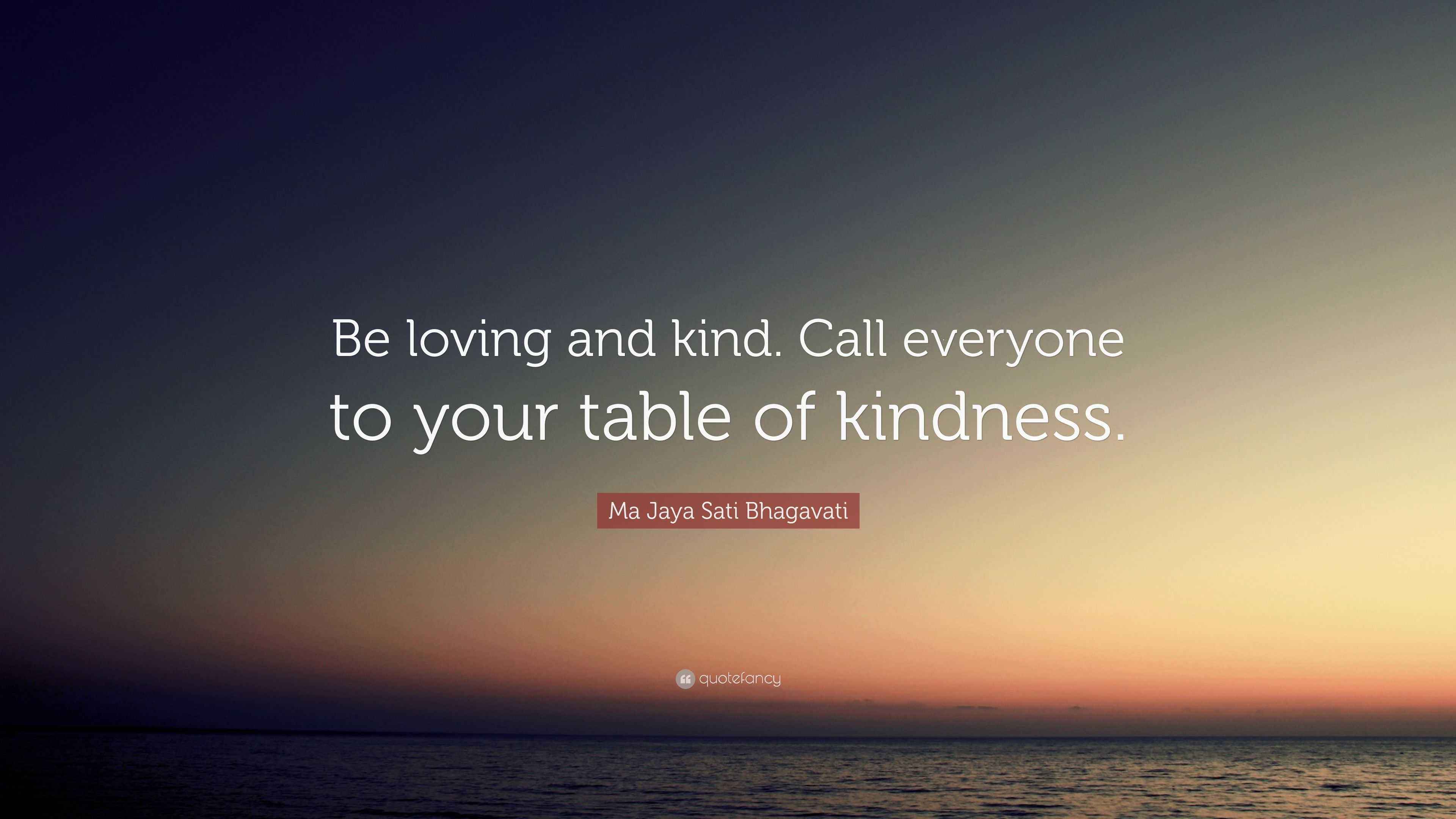Ma Jaya Sati Bhagavati Quote: “Be loving and kind. Call everyone to ...