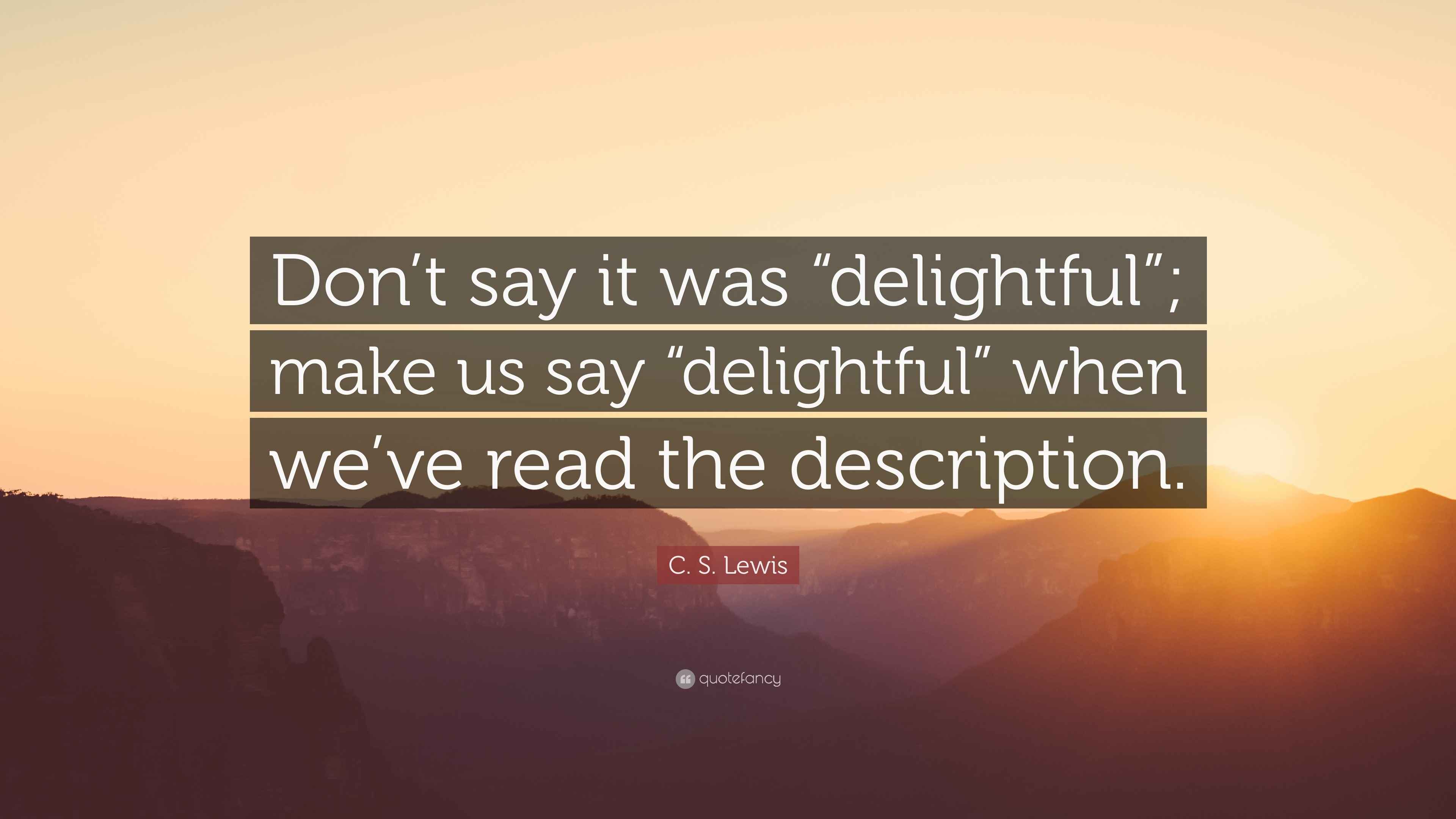 C. S. Lewis Quote: “Don’t say it was “delightful”; make us say ...