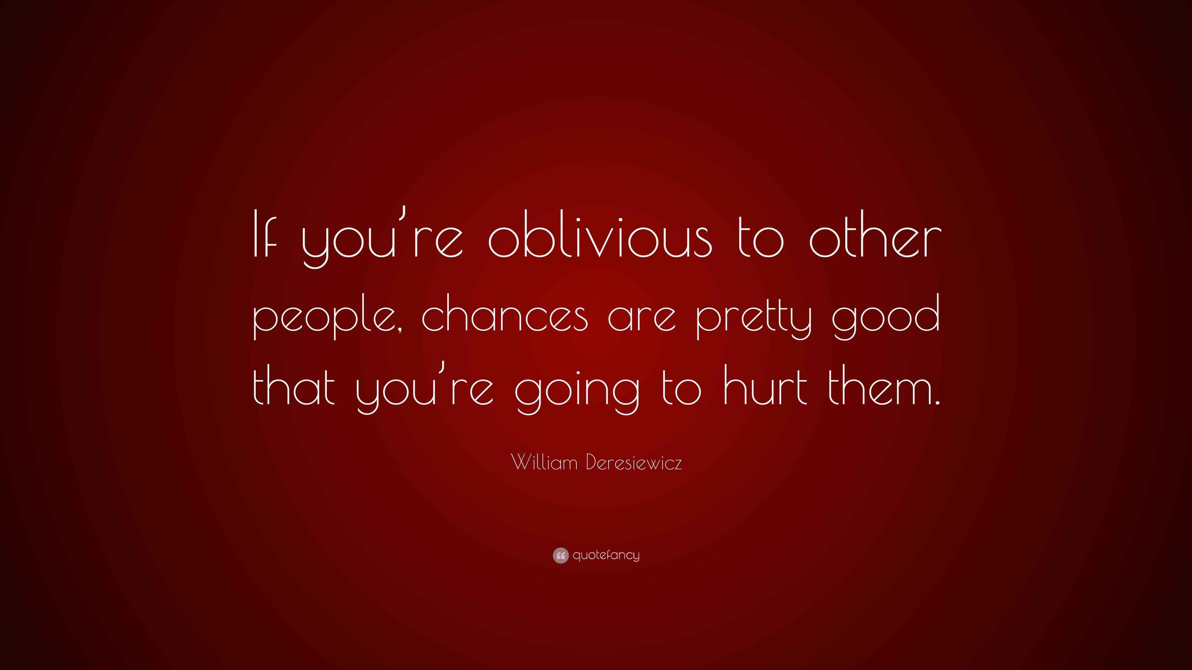 William Deresiewicz Quote: “If you’re oblivious to other people ...
