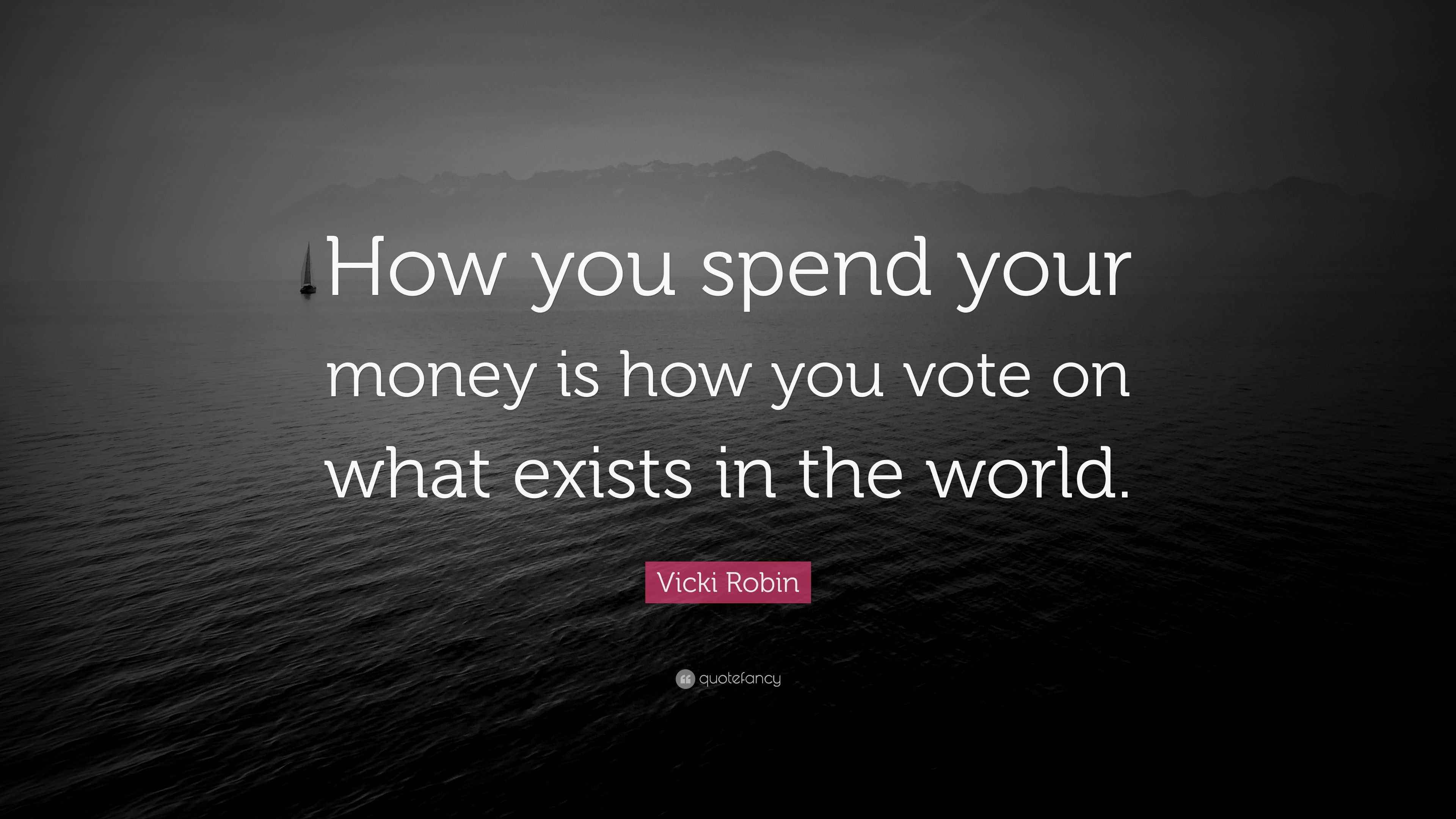 Vicki Robin Quote: “How you spend your money is how you vote on what ...