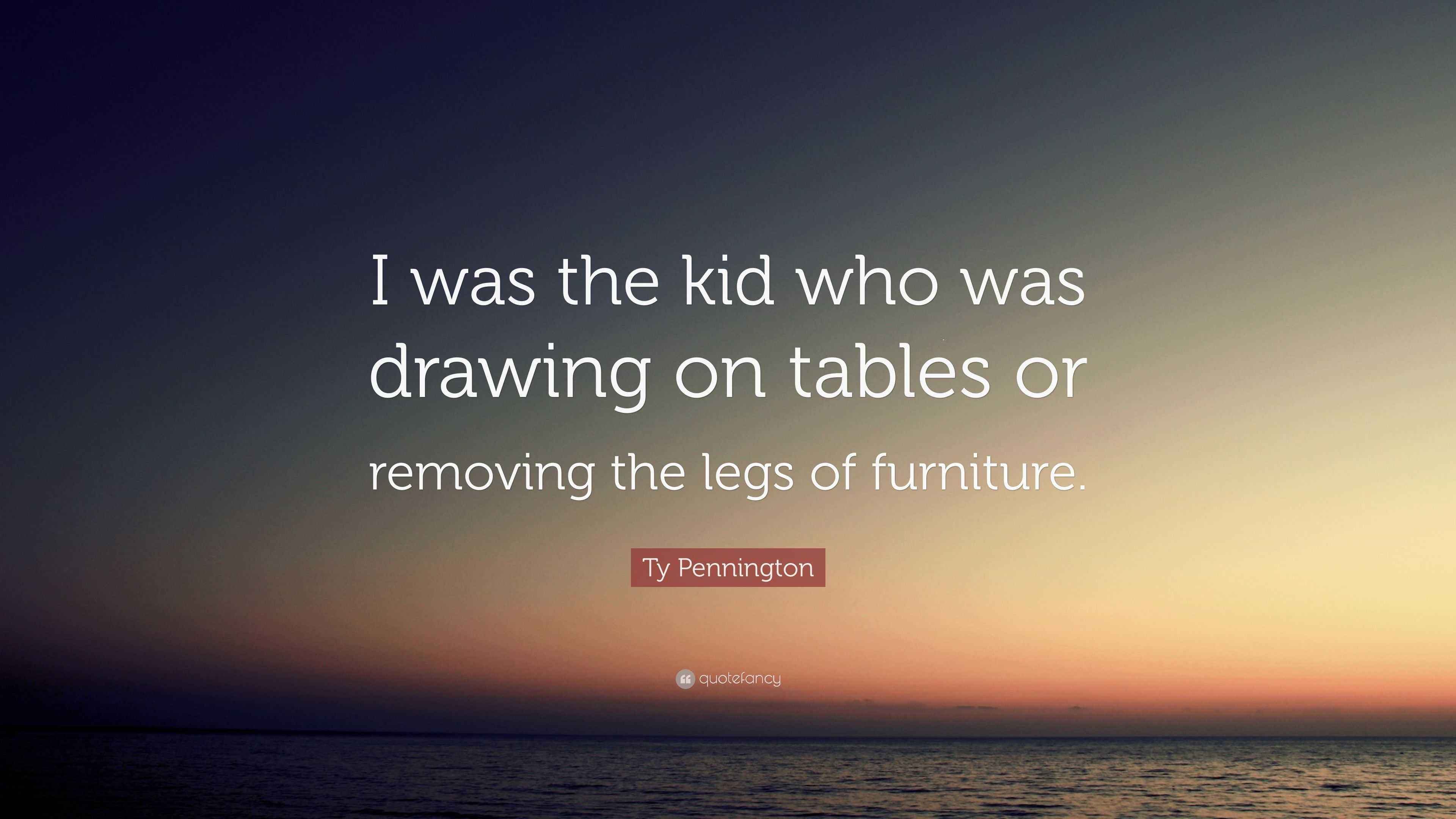 Ty Pennington Quote: “I was the kid who was drawing on tables or ...