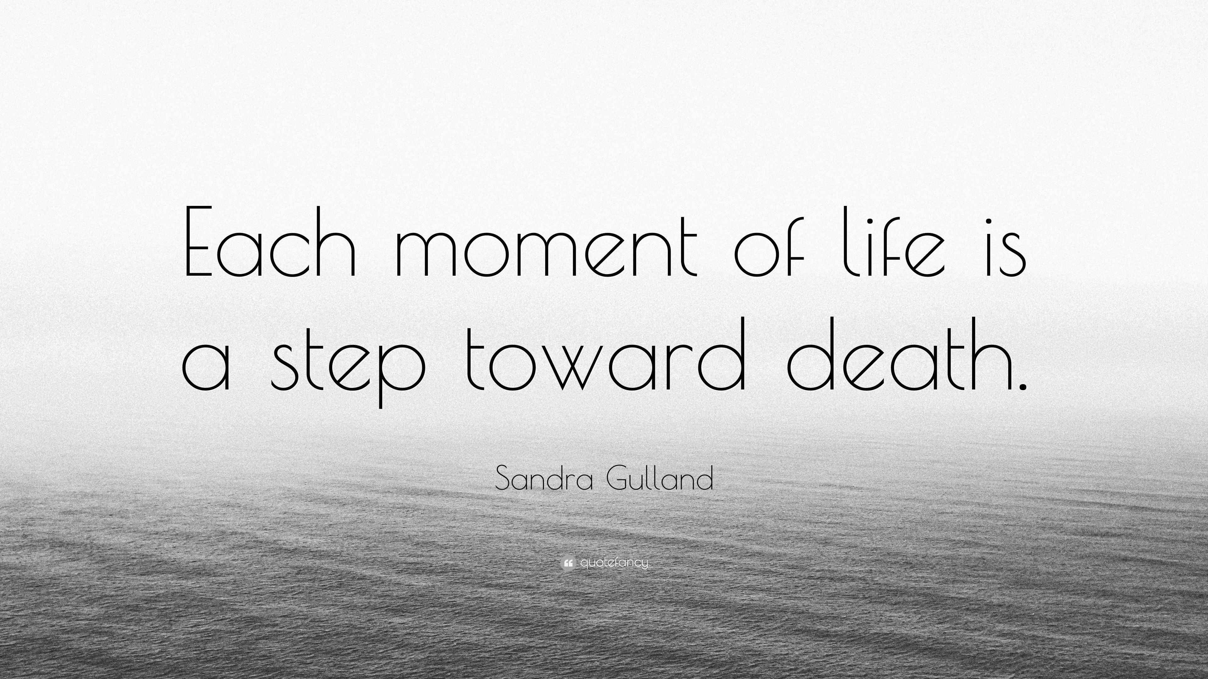 Sandra Gulland Quote: “Each moment of life is a step toward death.”