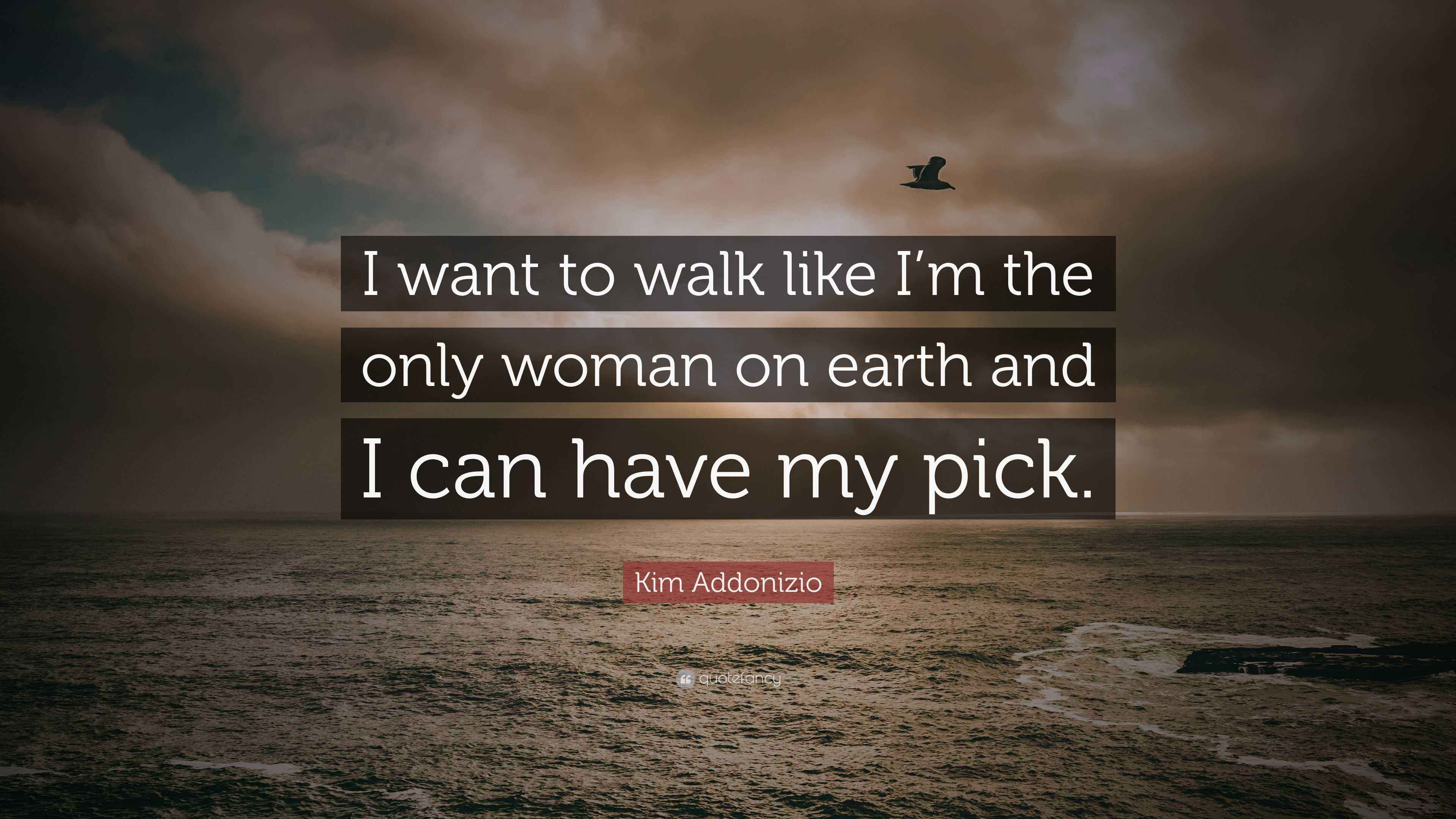 Kim Addonizio Quote: “I want to walk like I’m the only woman on earth ...