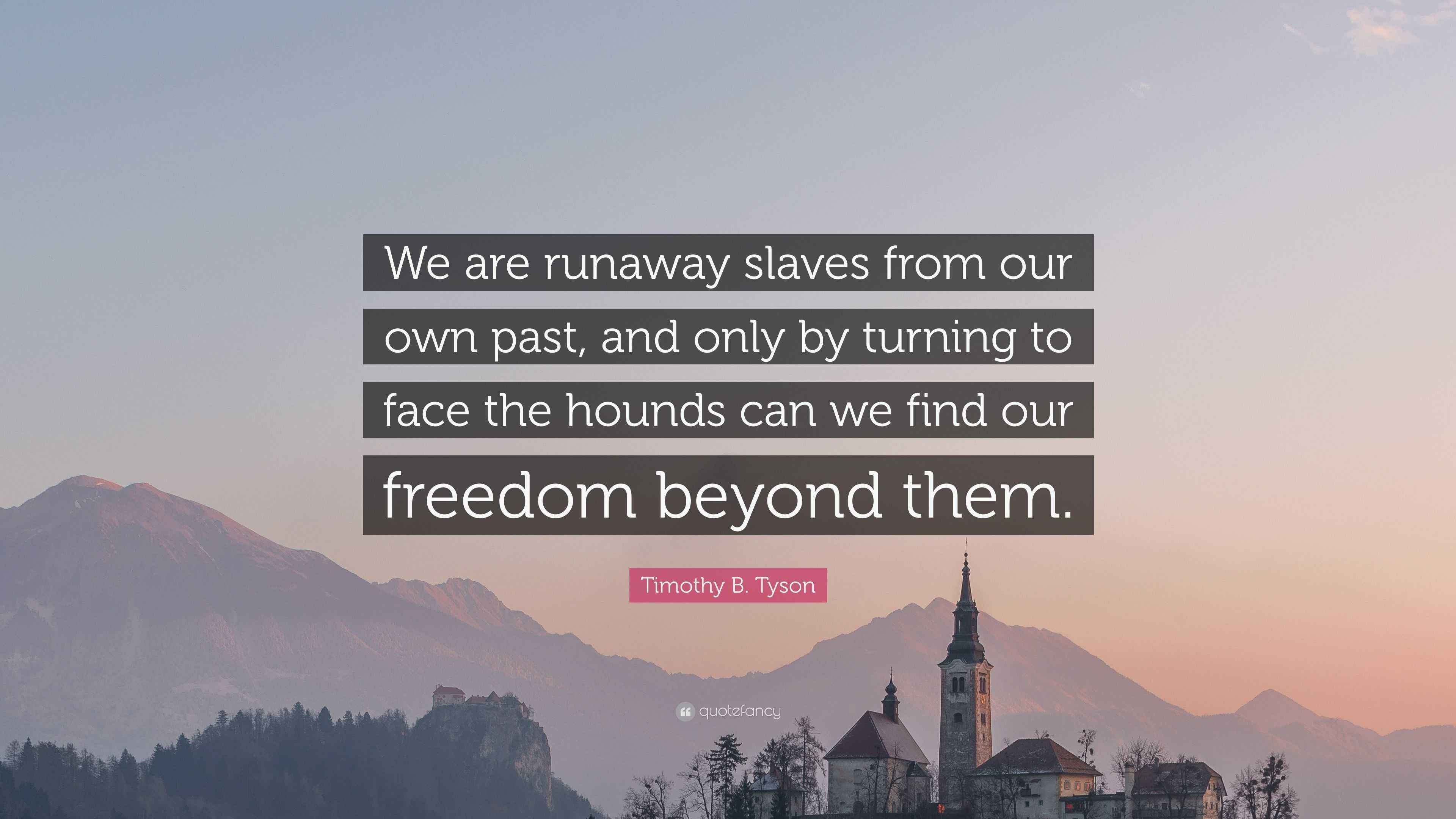 Timothy B. Tyson Quote: “We are runaway slaves from our own past, and ...
