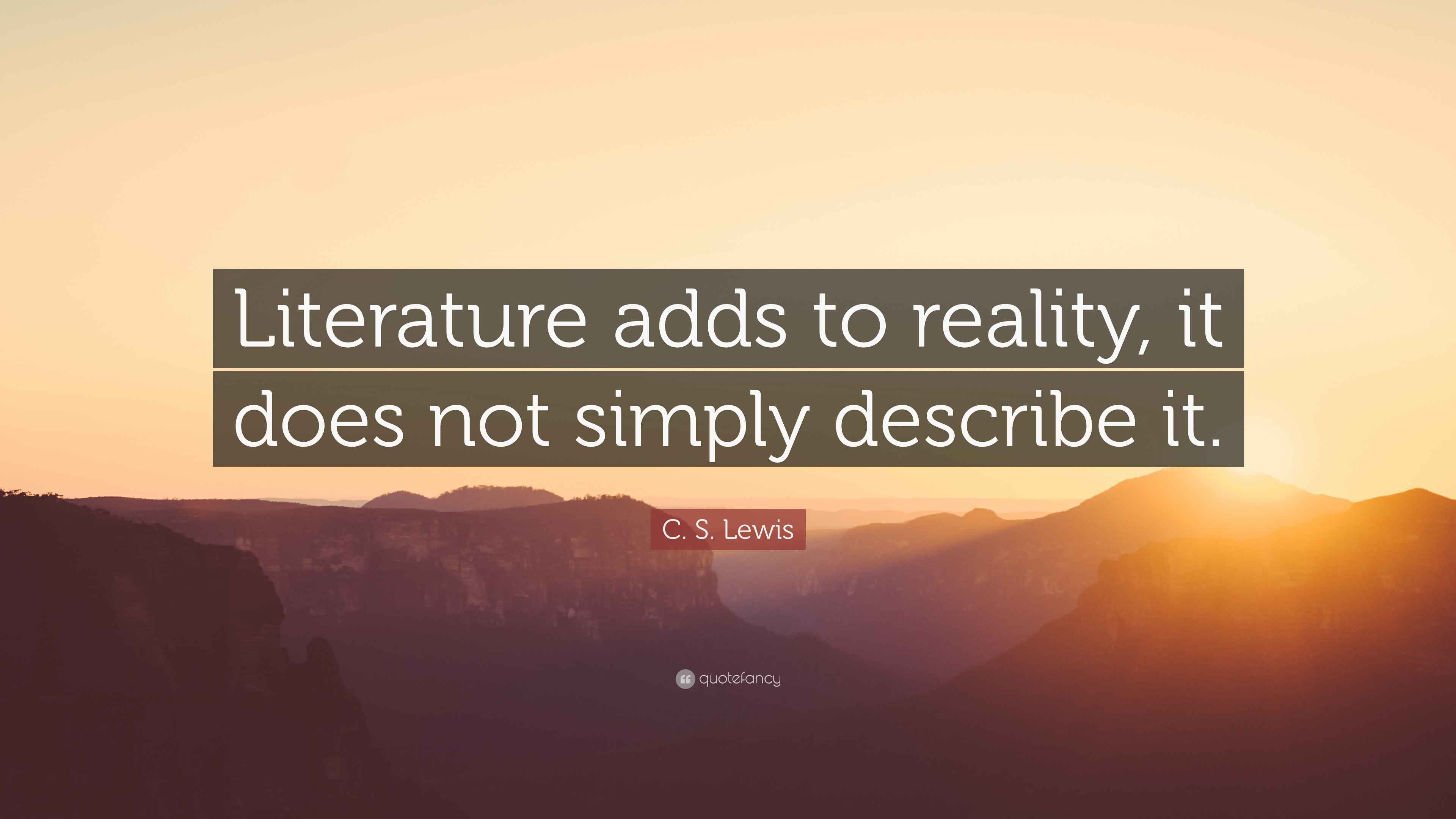 C. S. Lewis Quote: “Literature adds to reality, it does not simply ...