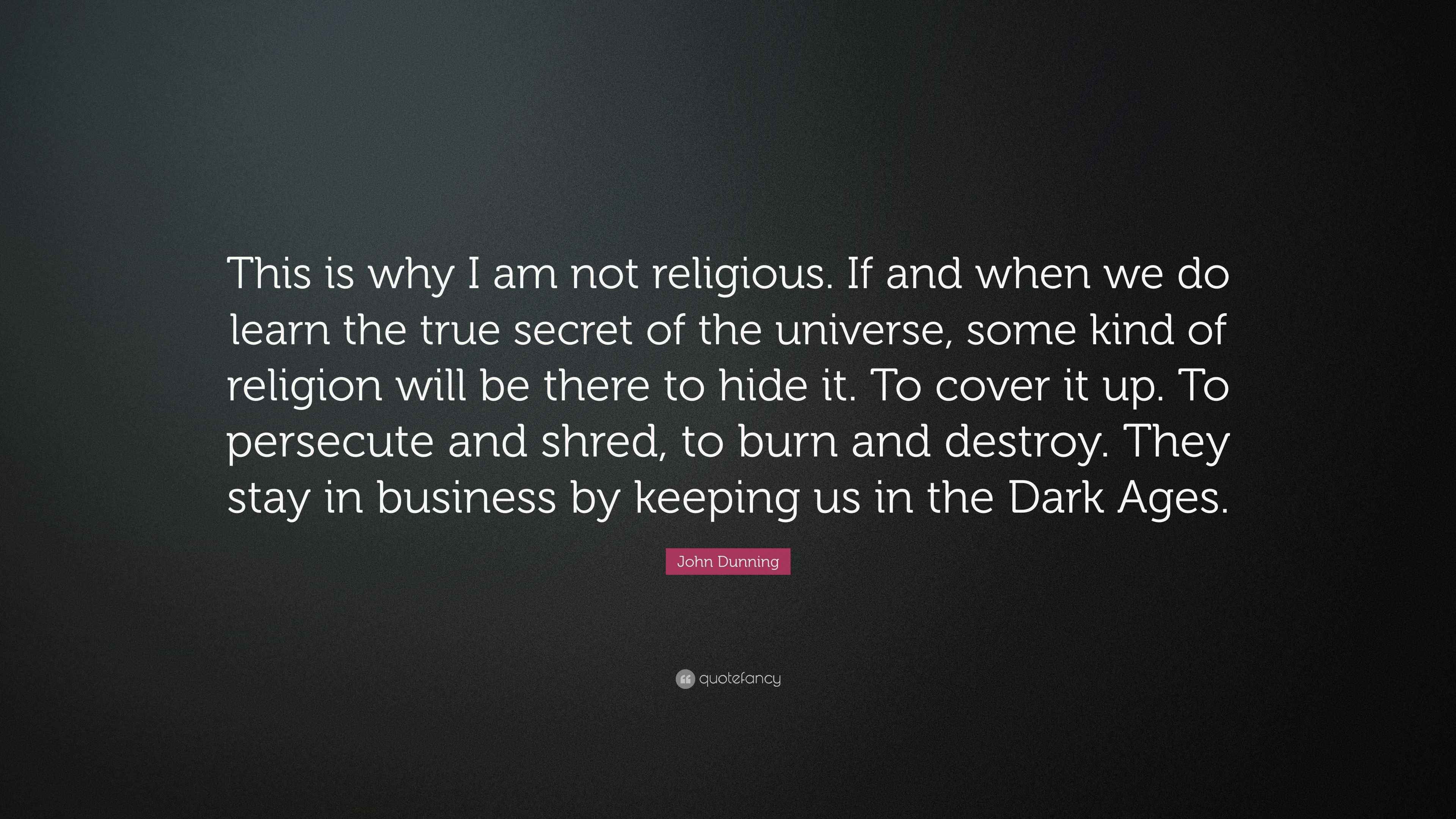 John Dunning Quote: “This is why I am not religious. If and when we do ...