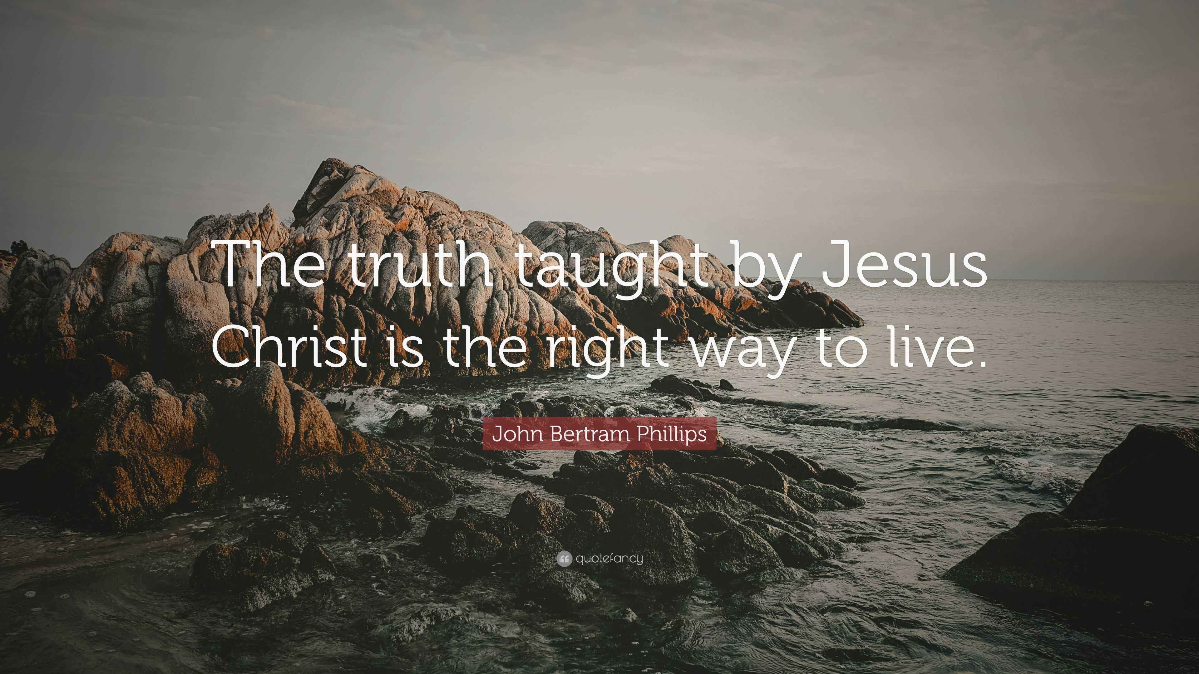 John Bertram Phillips Quote: “The truth taught by Jesus Christ is the ...