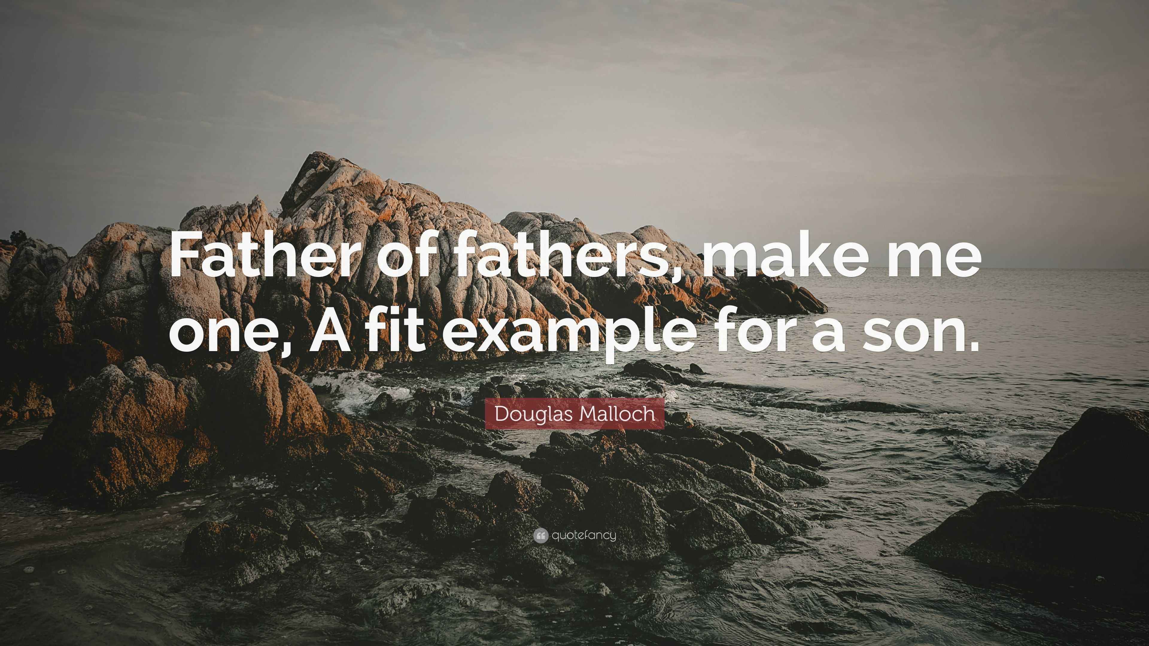Douglas Malloch Quote: “Father of fathers, make me one, A fit example ...