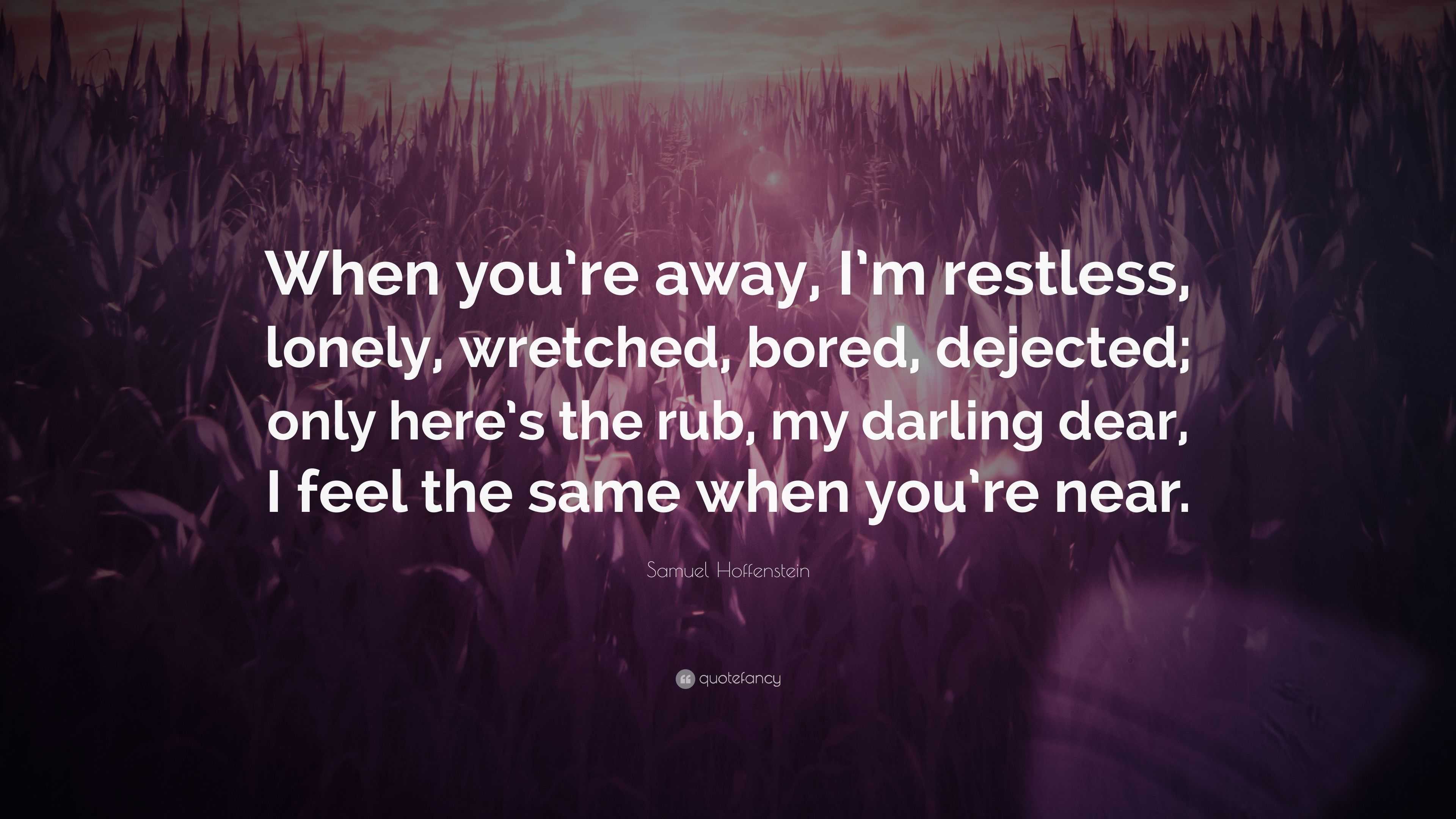 Samuel Hoffenstein Quote: “When you’re away, I’m restless, lonely ...