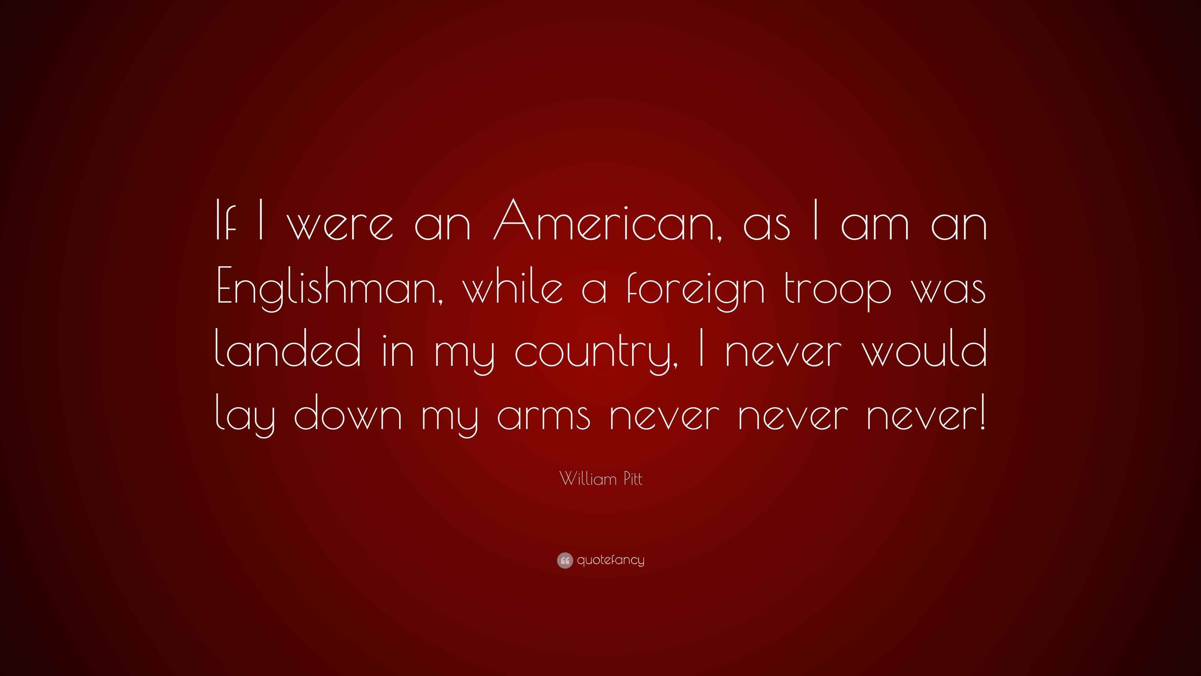 William Pitt Quote: “If I were an American, as I am an Englishman ...