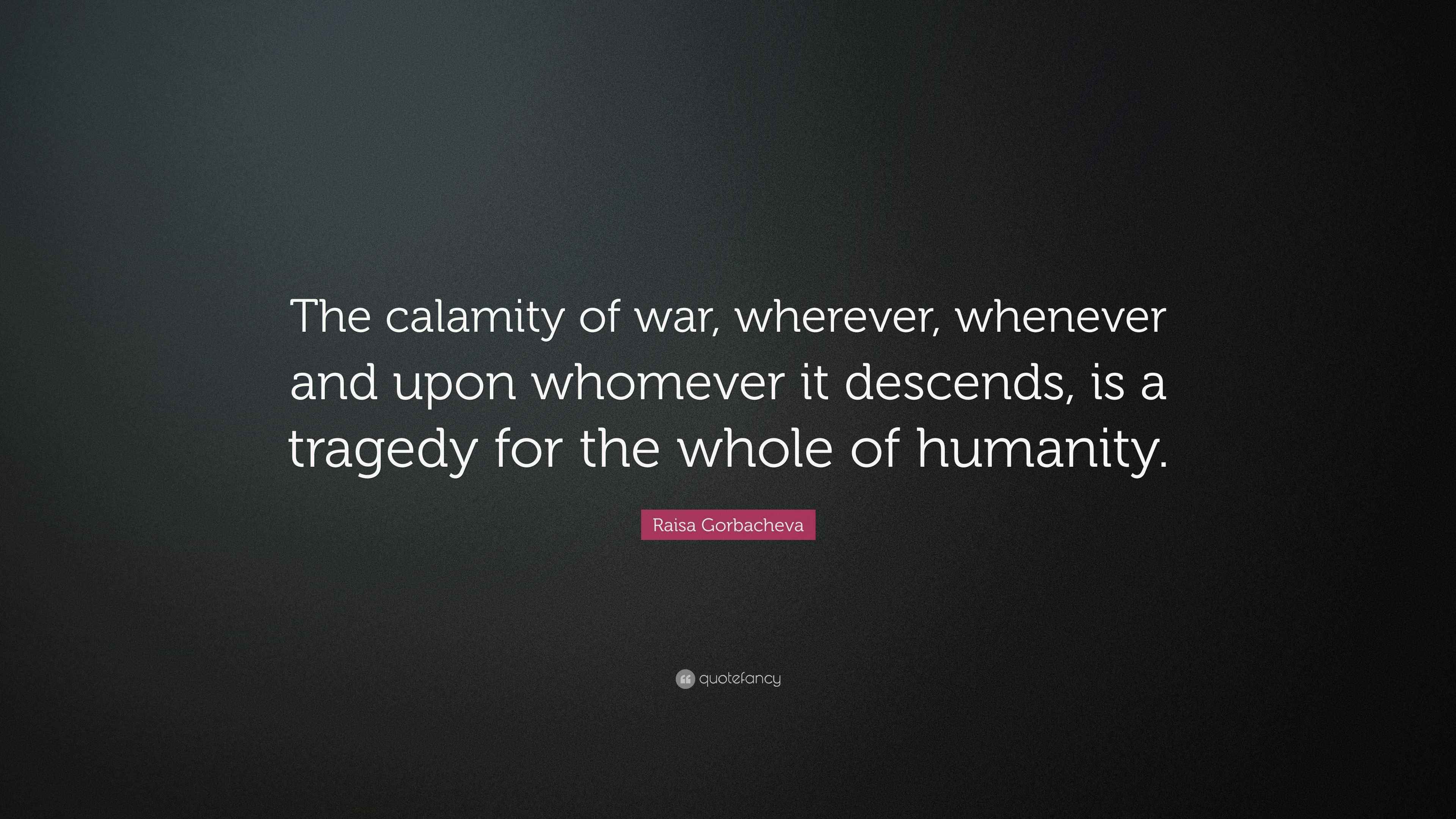 Raisa Gorbacheva Quote: “The calamity of war, wherever, whenever and ...