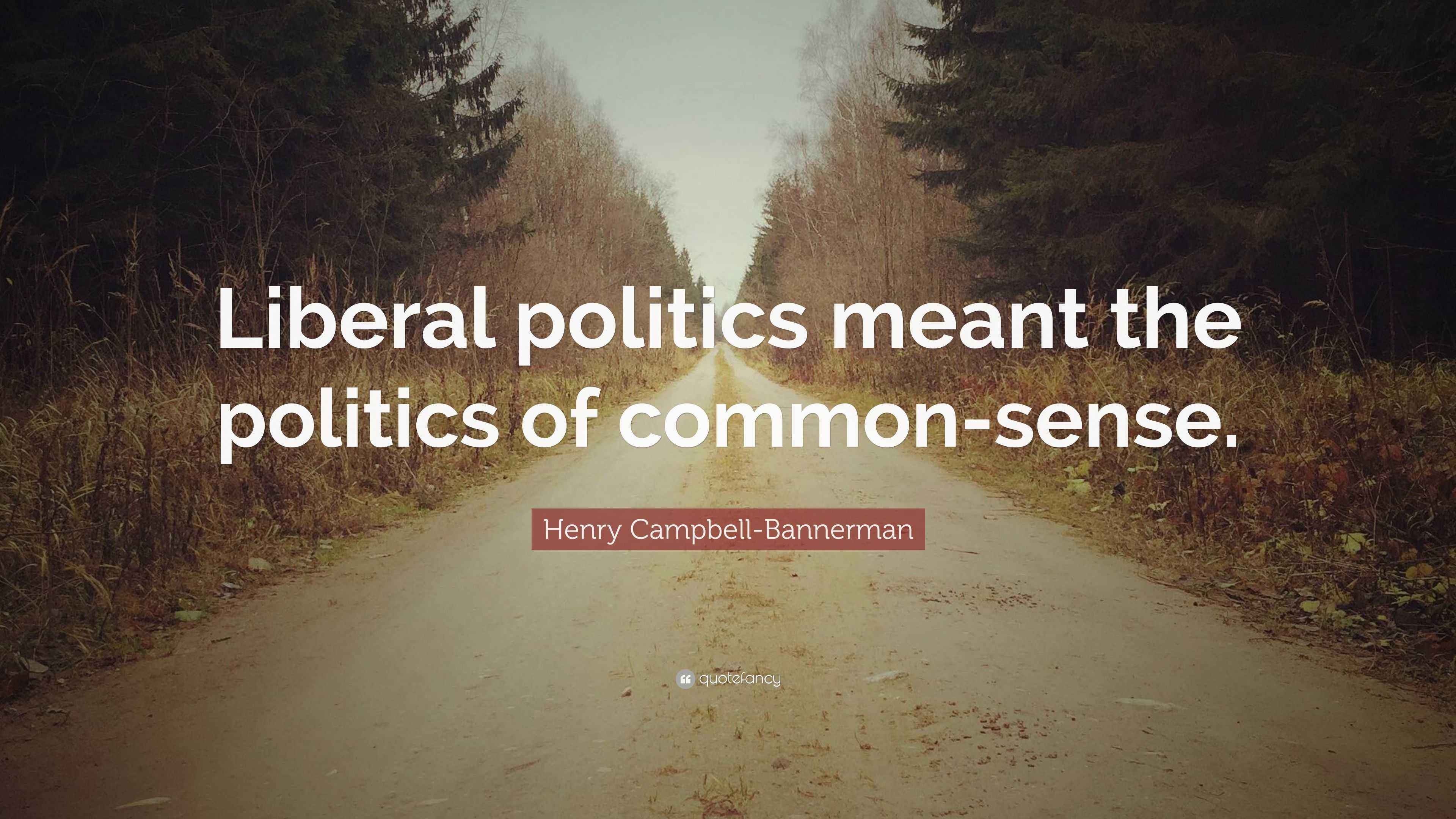 Henry Campbell-Bannerman Quote: “Liberal politics meant the politics of ...