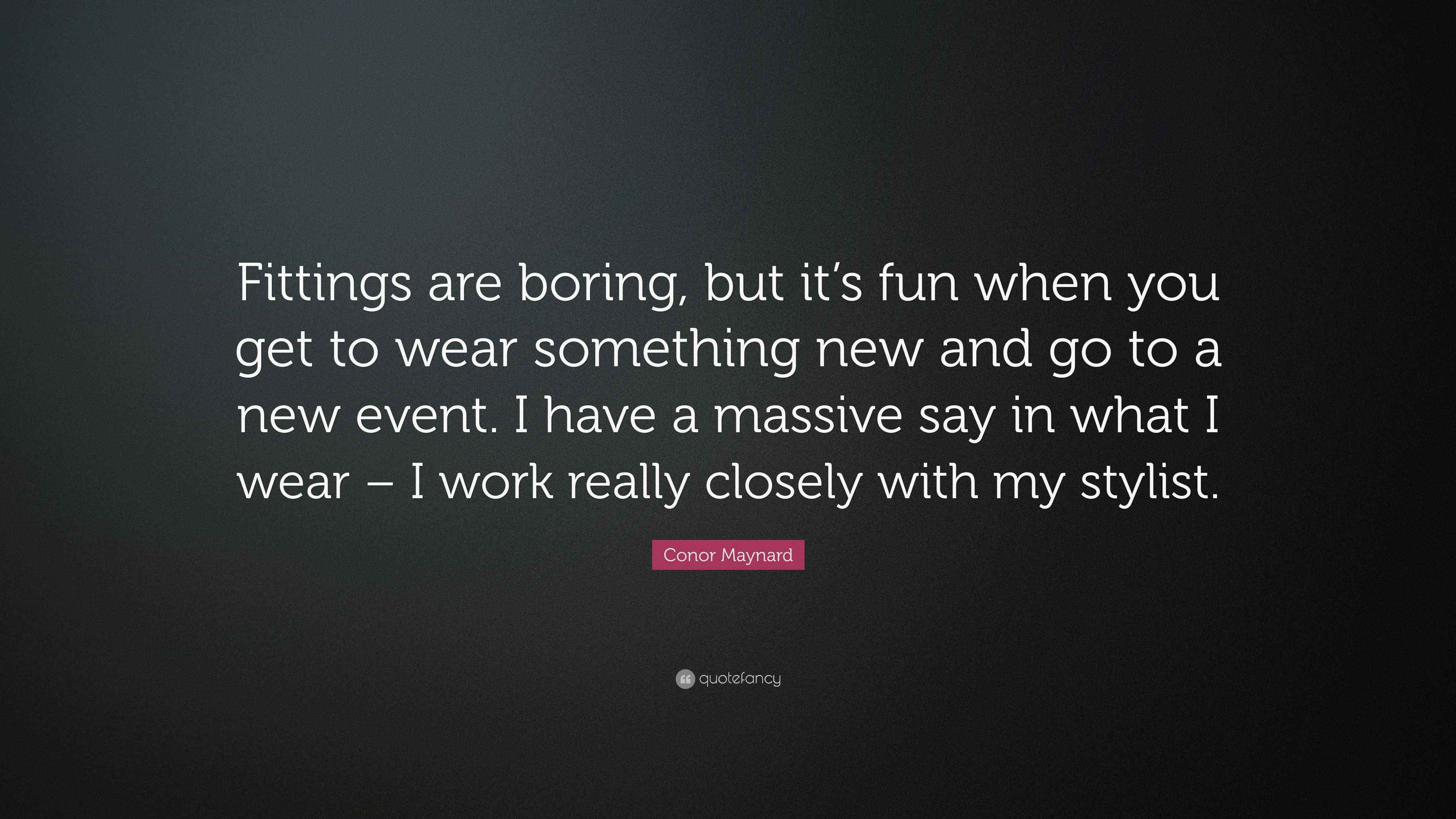 Conor Maynard Quote: “Fittings are boring, but it’s fun when you get to ...