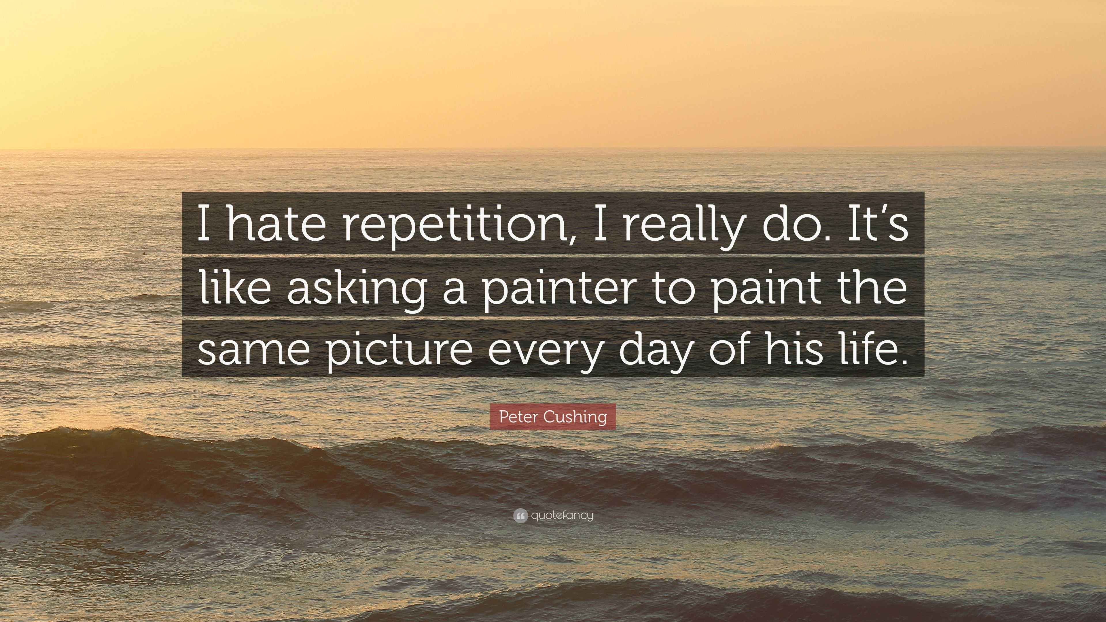Peter Cushing Quote: “I hate repetition, I really do. It’s like asking ...