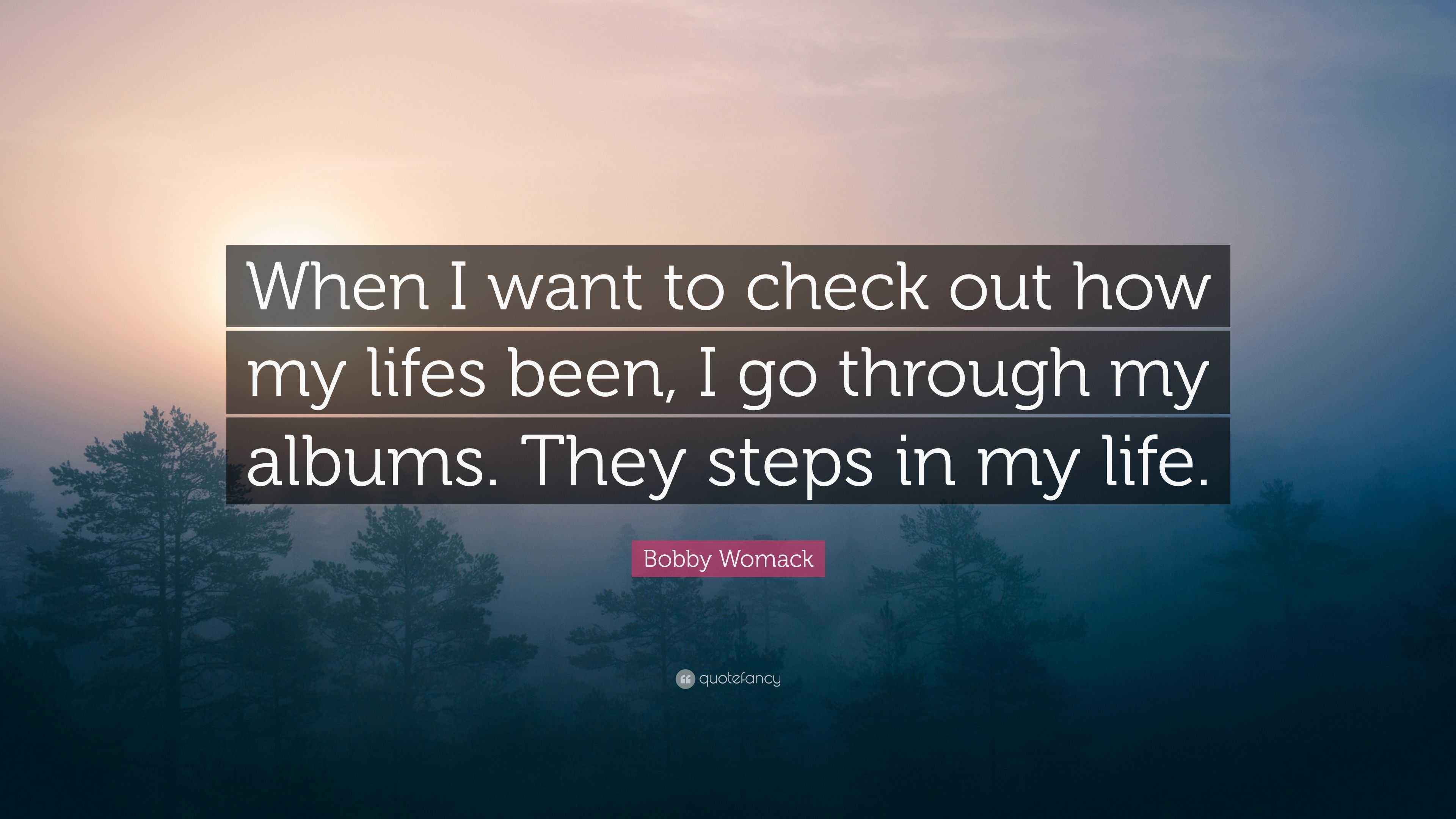 Bobby Womack Quote: “When I want to check out how my lifes been, I go ...