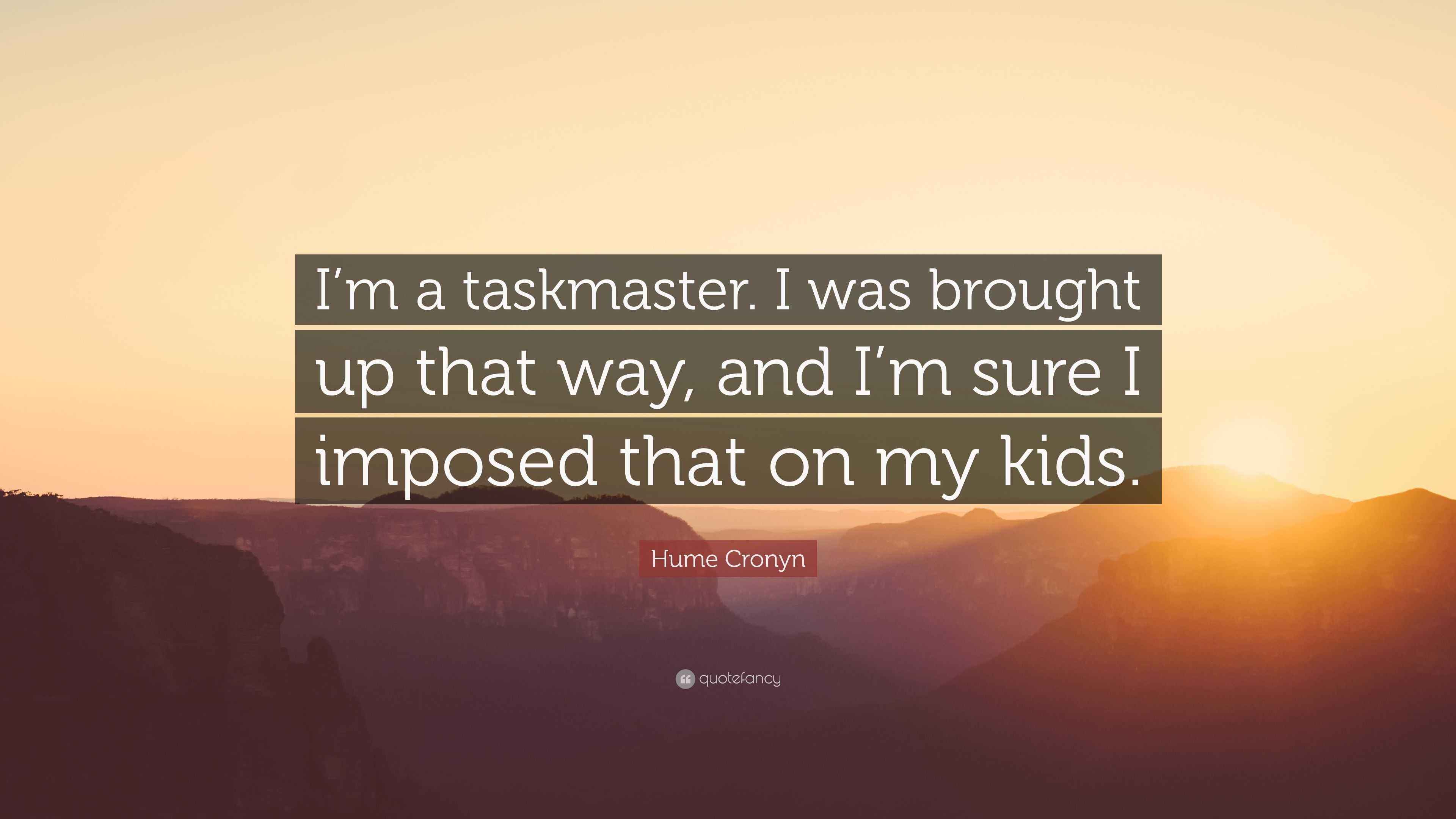 Hume Cronyn Quote: “I’m a taskmaster. I was brought up that way, and I ...