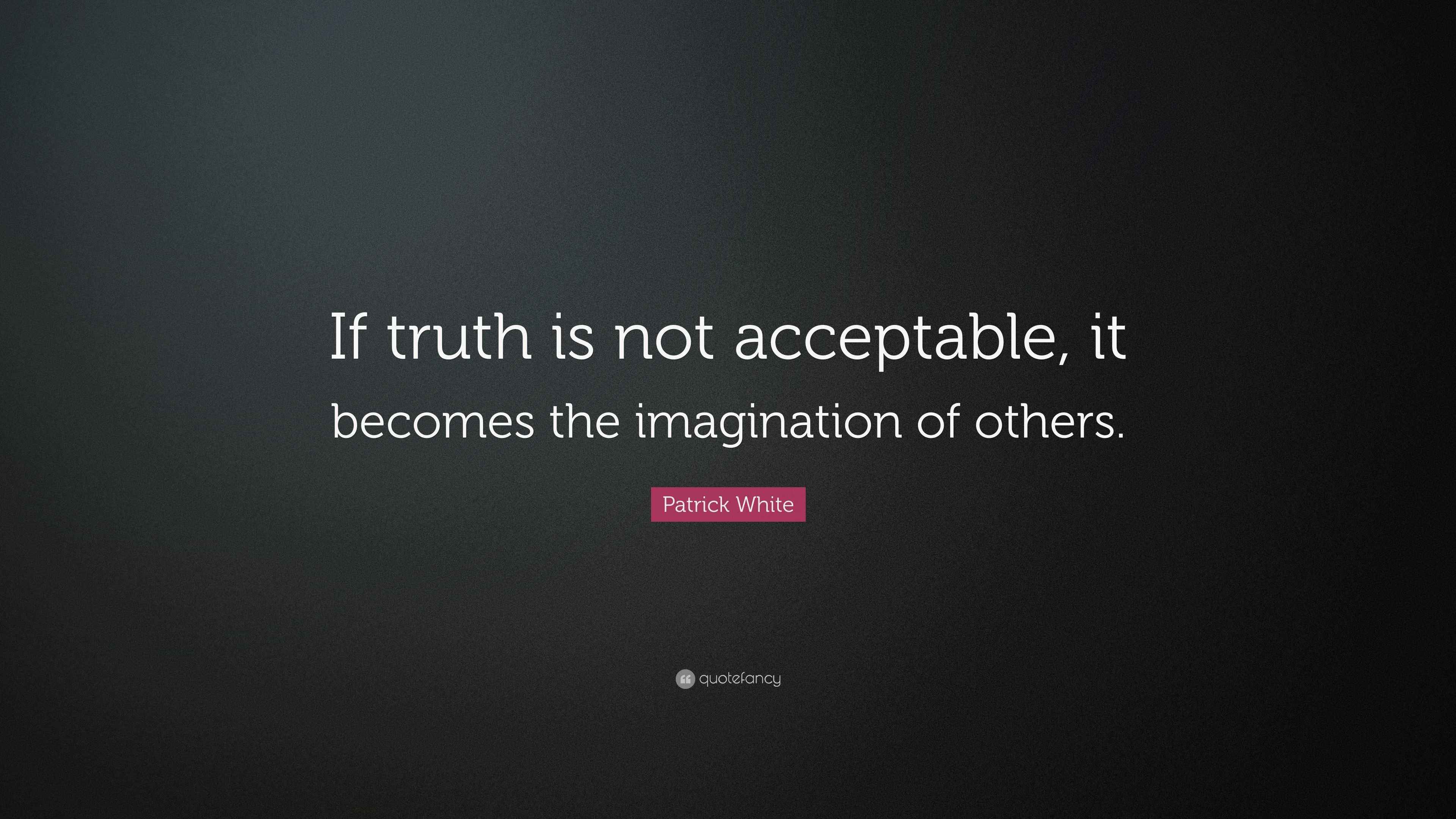 Patrick White Quote: “If truth is not acceptable, it becomes the ...
