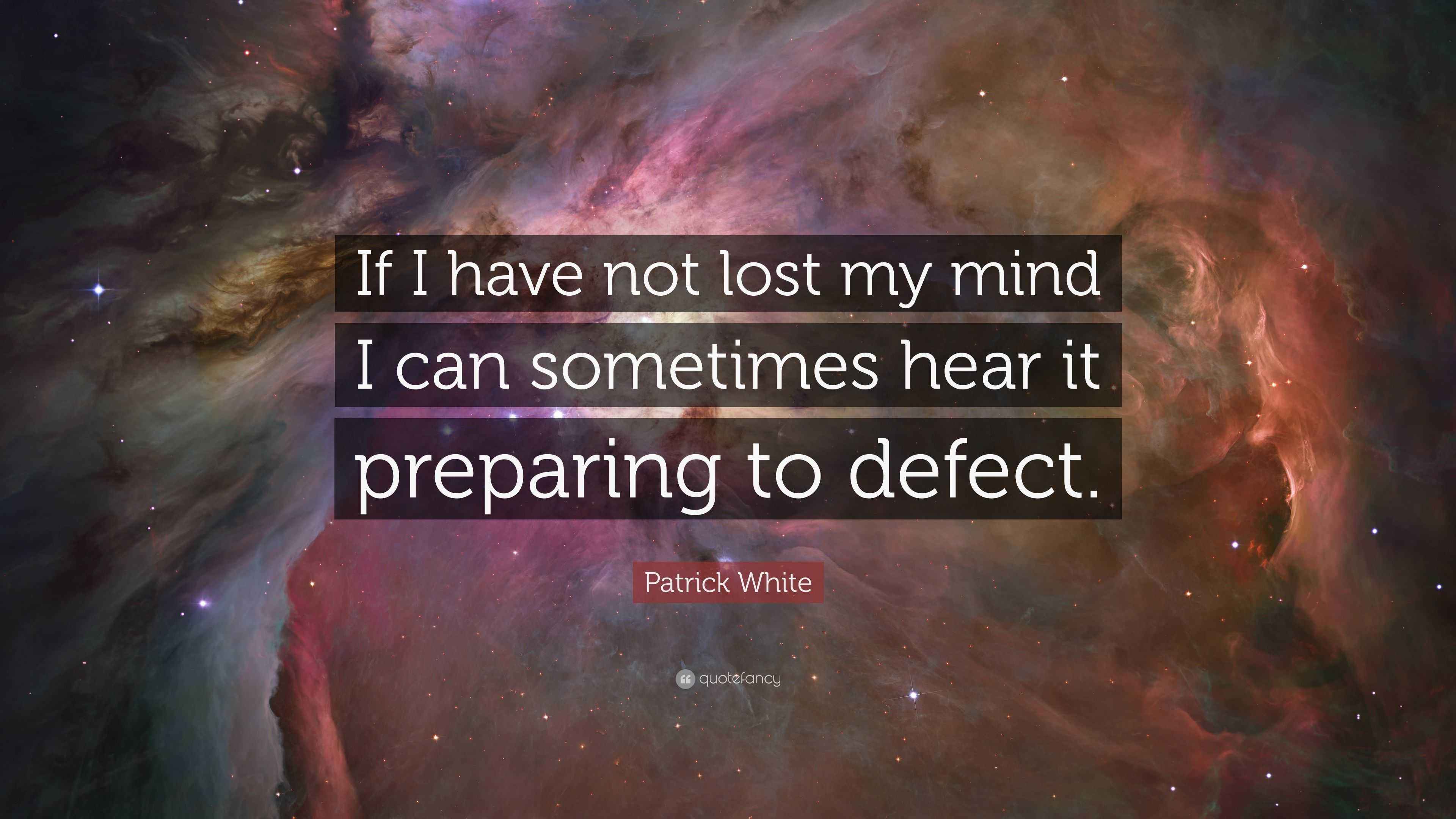 Patrick White Quote: “If I have not lost my mind I can sometimes hear ...