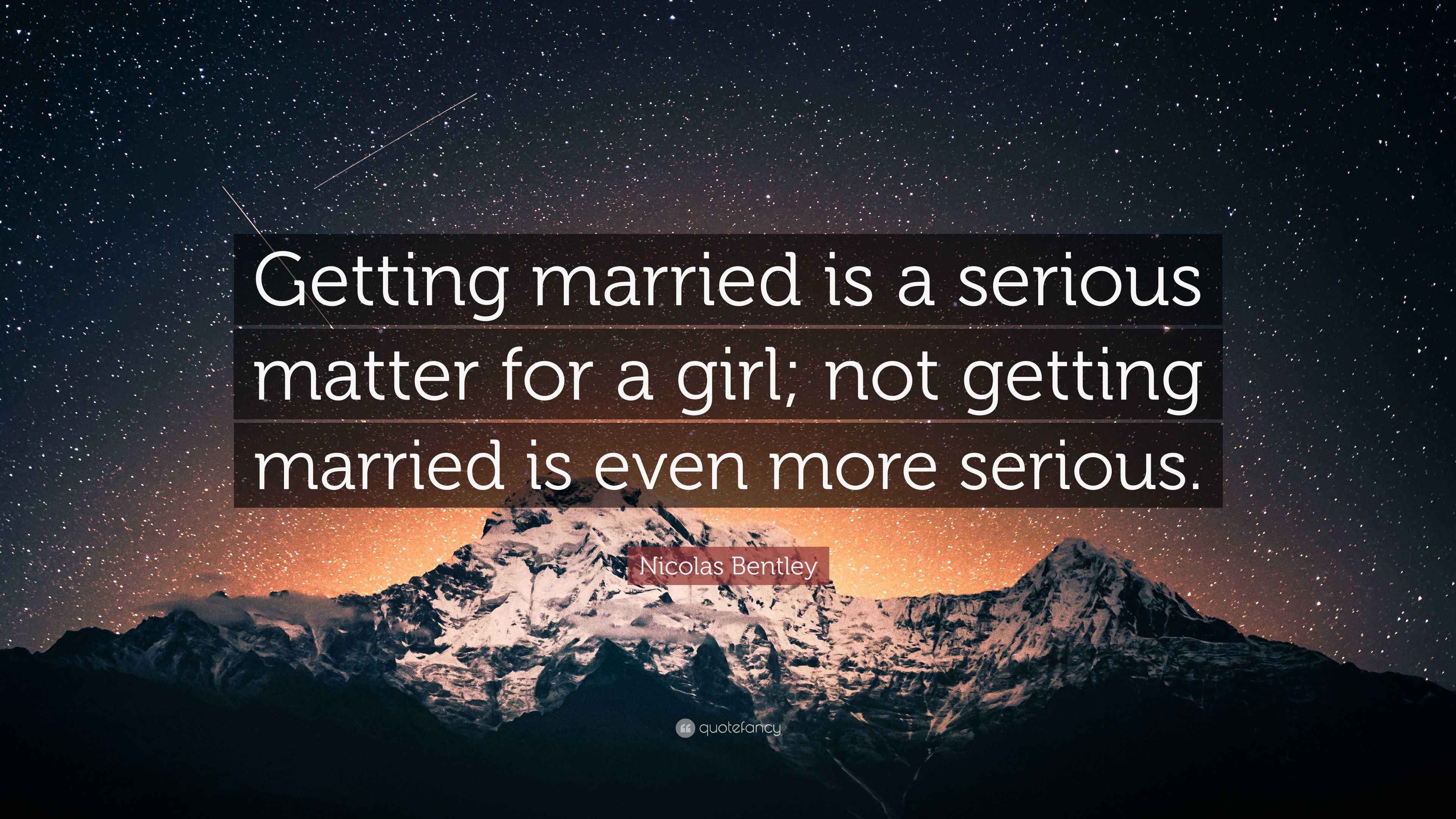 Nicolas Bentley Quote: “Getting married is a serious matter for a girl ...