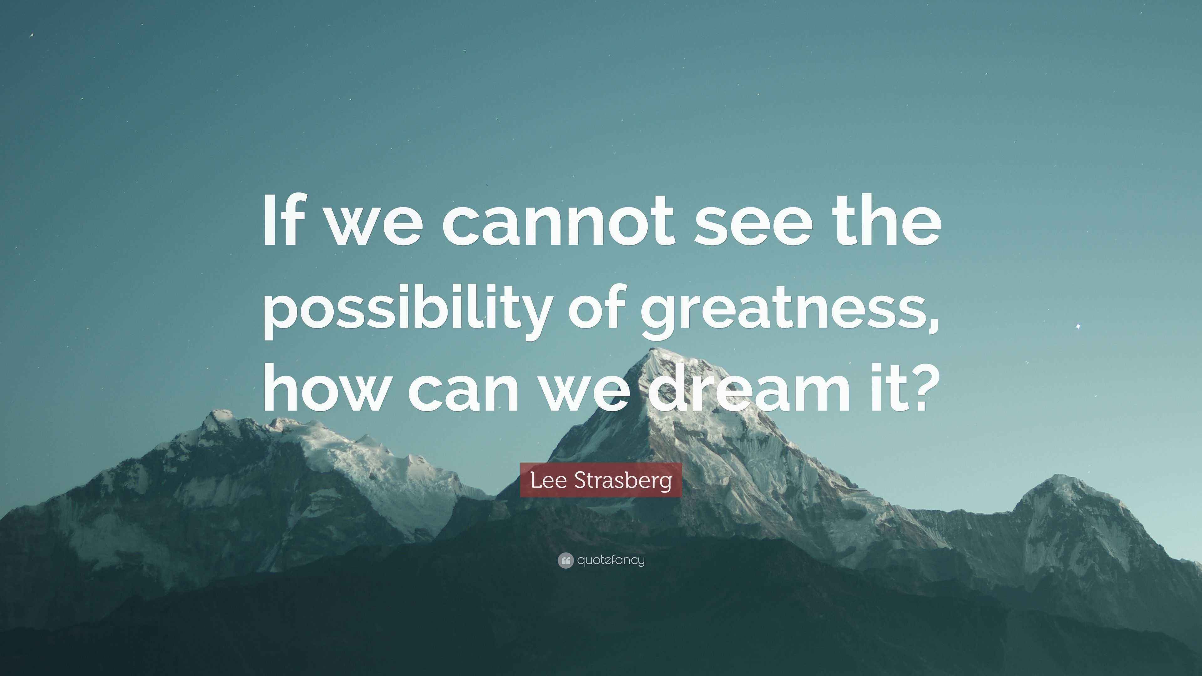 Lee Strasberg Quote: “If we cannot see the possibility of greatness ...
