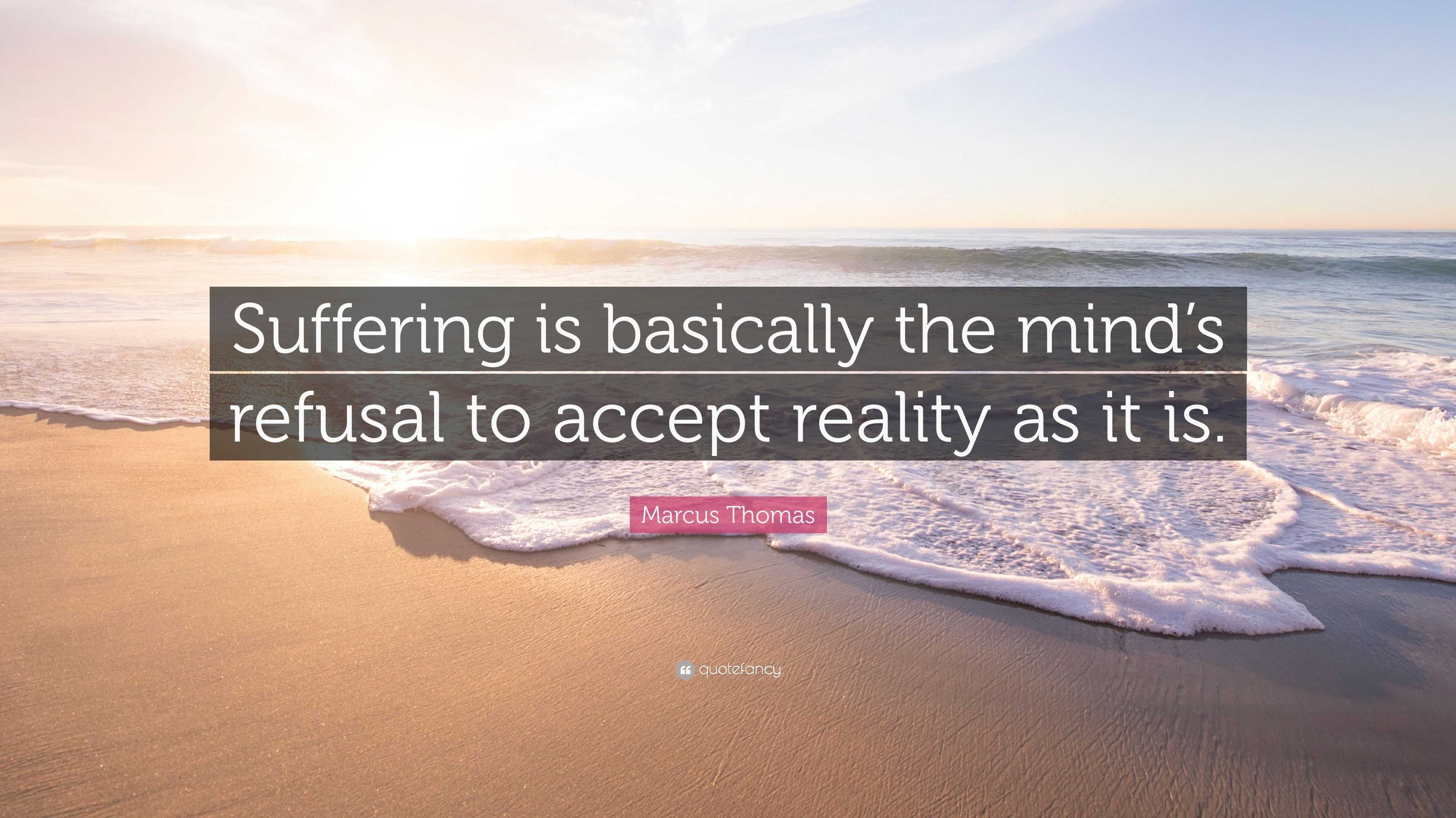 Marcus Thomas Quote: “Suffering is basically the mind’s refusal to ...