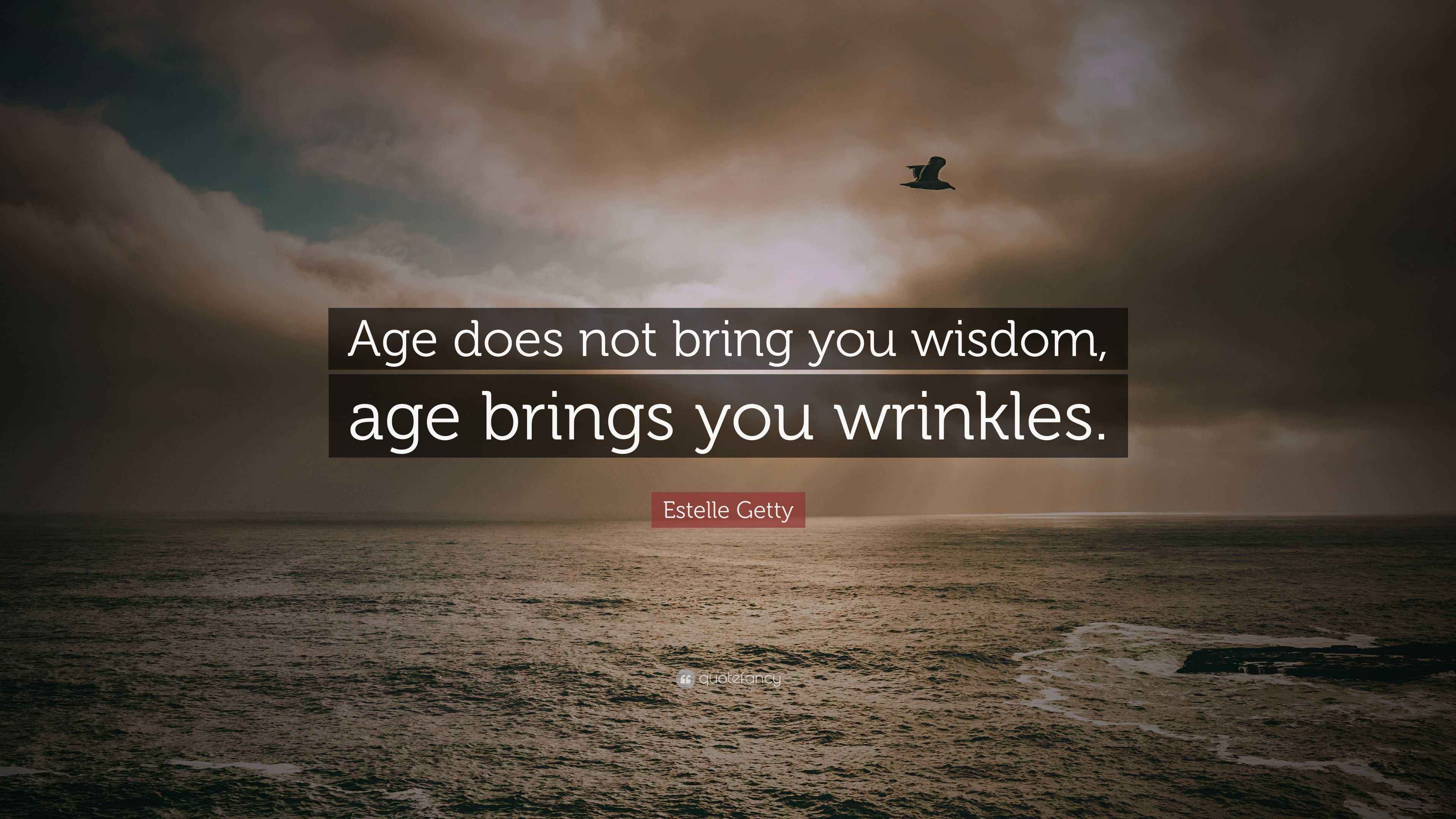 Estelle Getty Quote: “Age does not bring you wisdom, age brings you ...