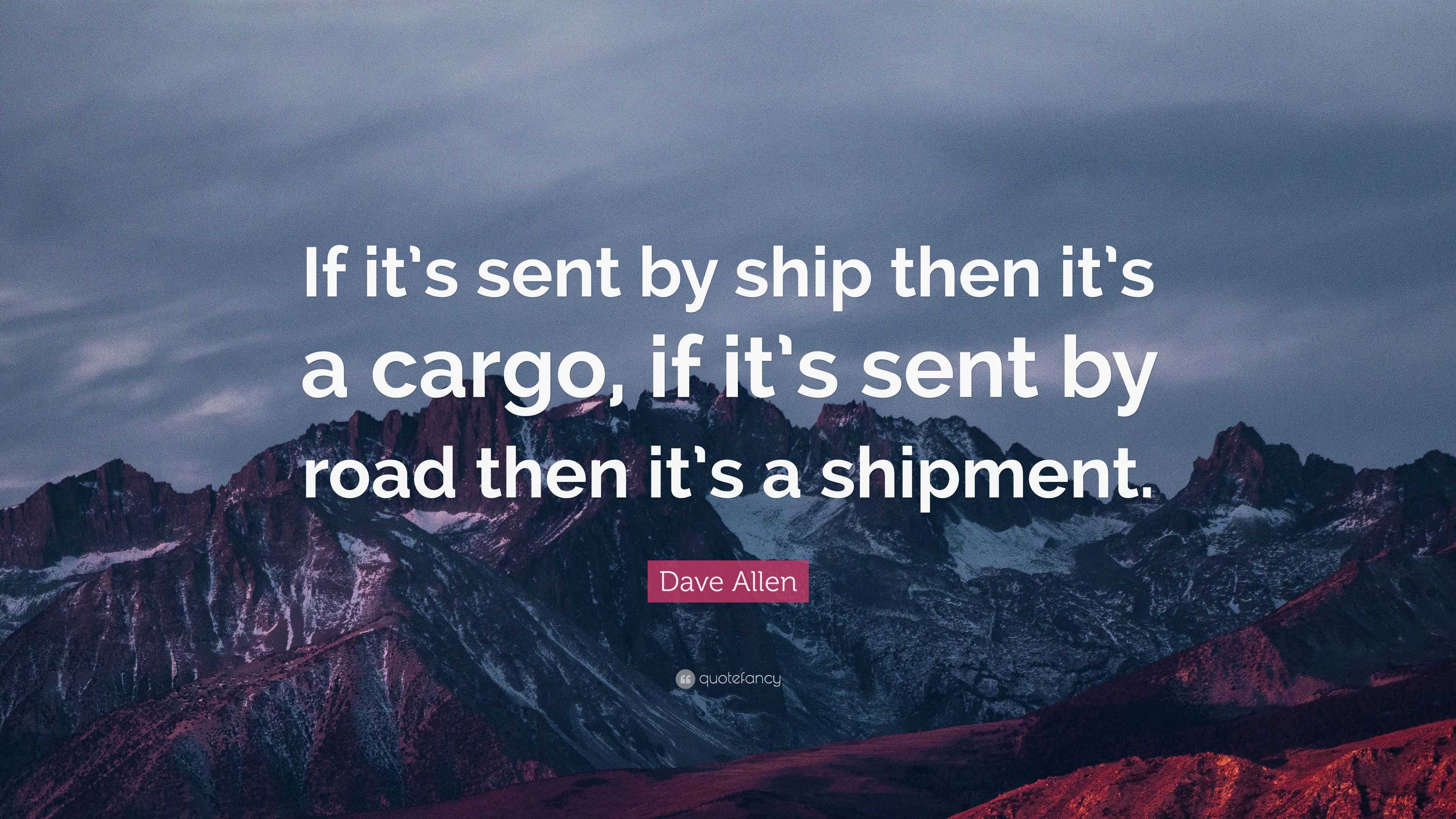 Dave Allen Quote: “If it’s sent by ship then it’s a cargo, if it’s sent ...