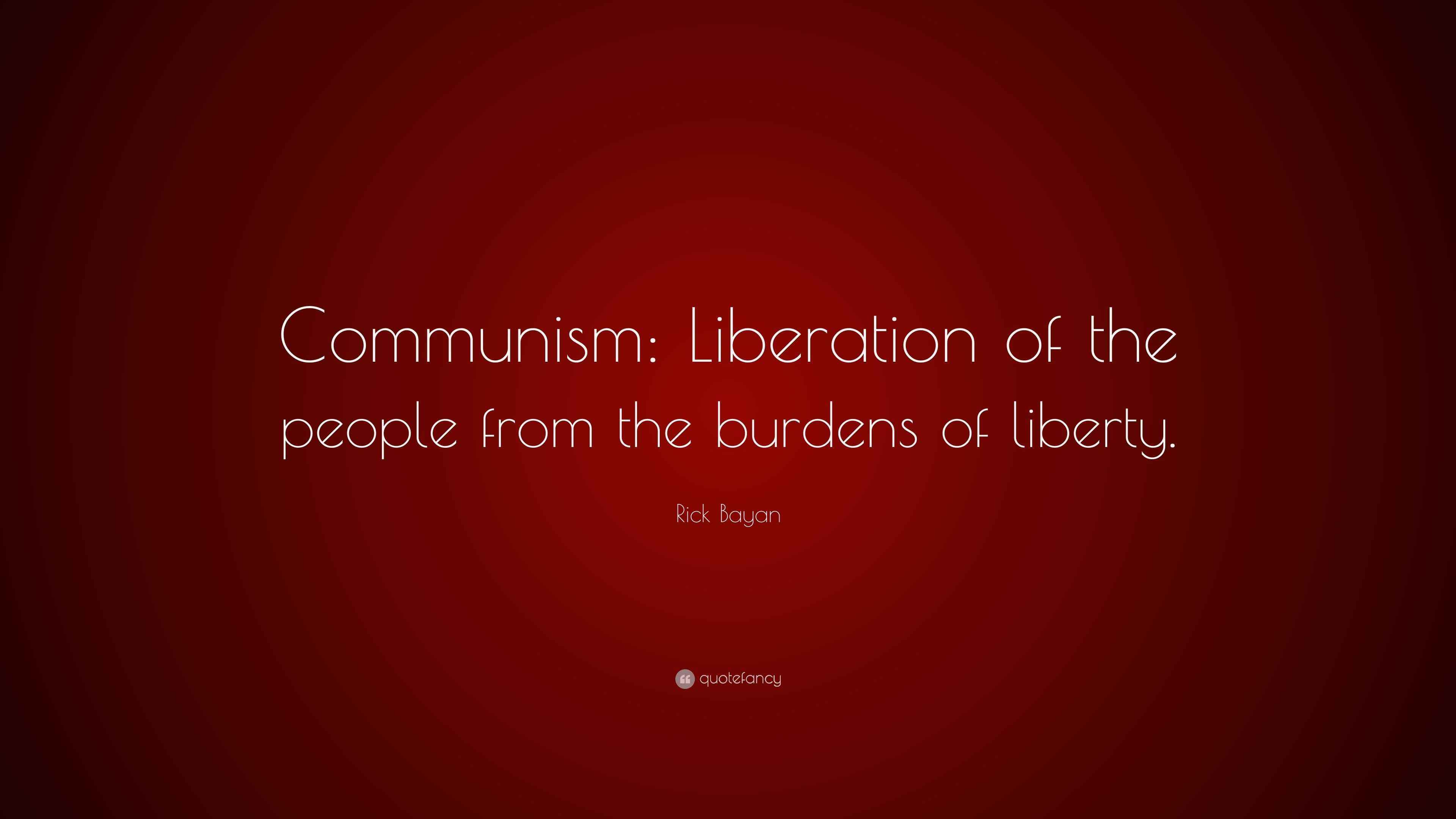 Rick Bayan Quote: “Communism: Liberation of the people from the burdens ...