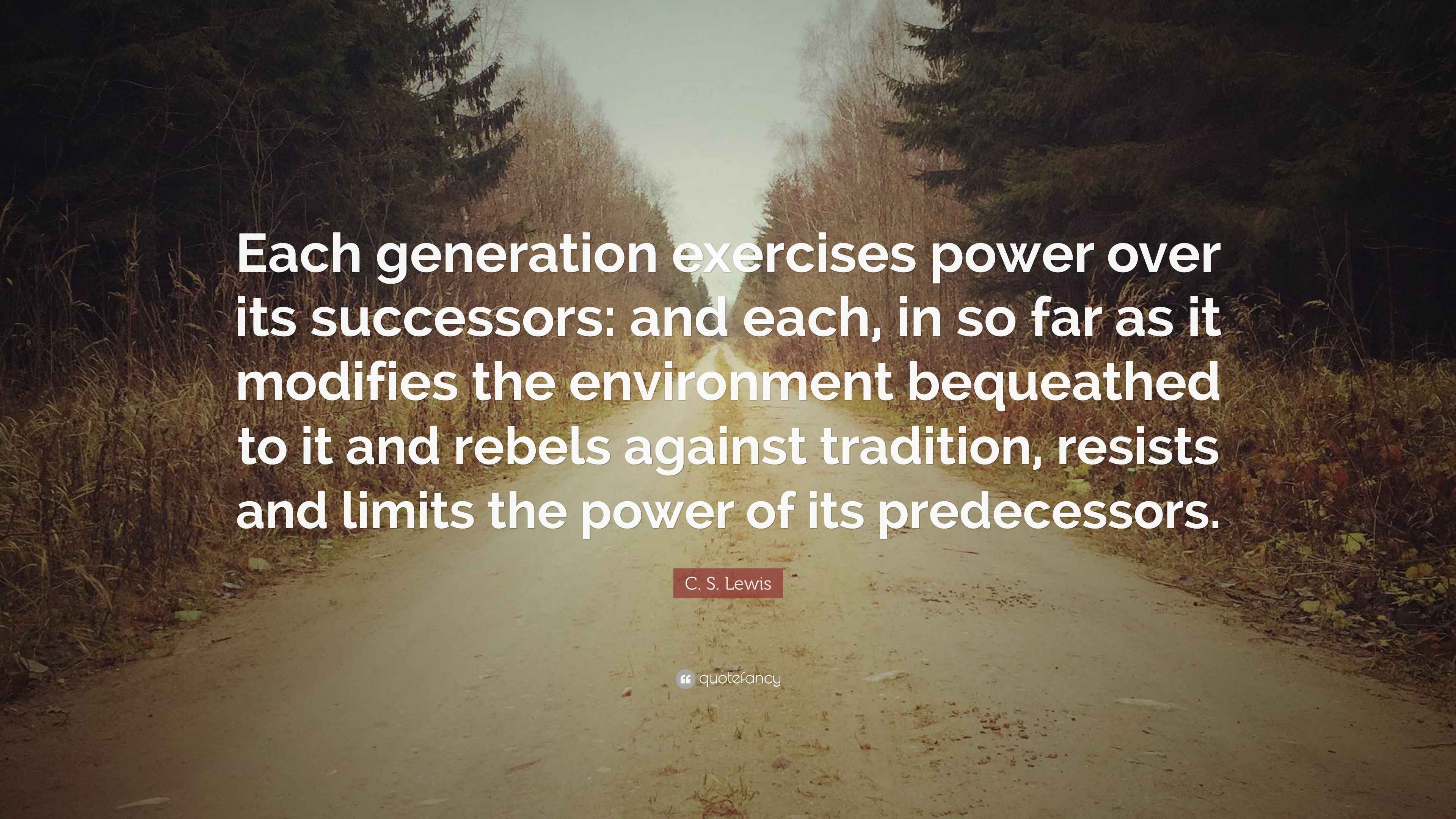 C. S. Lewis Quote: “Each generation exercises power over its successors ...