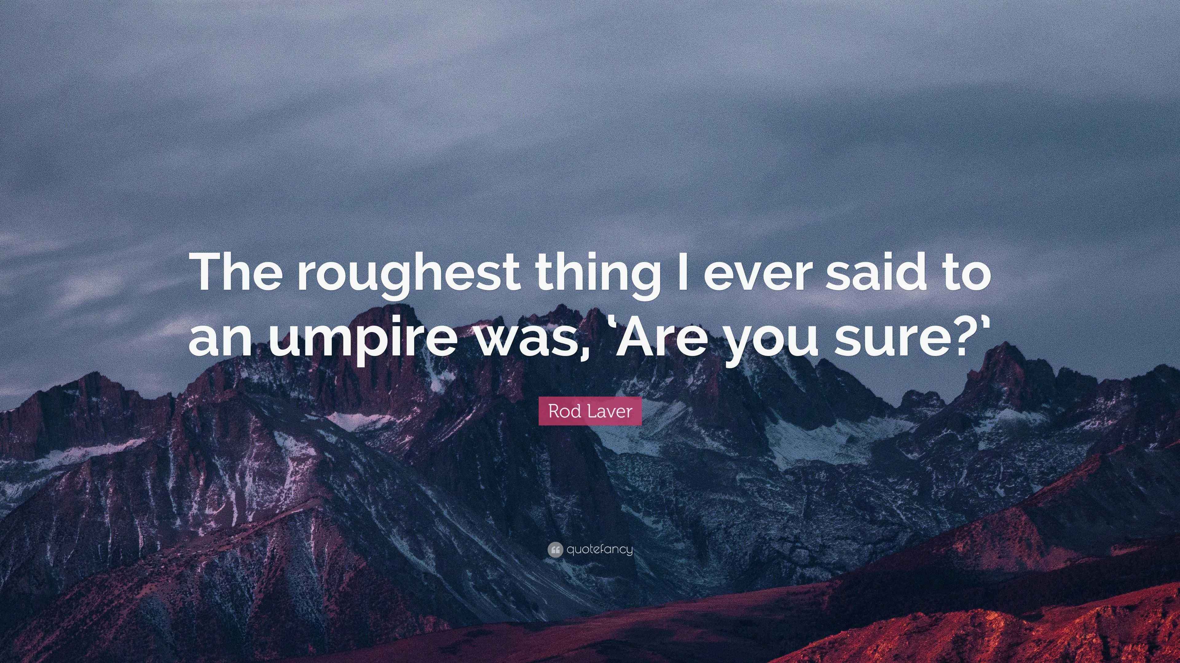 Rod Laver Quote: “The roughest thing I ever said to an umpire was, ‘Are ...