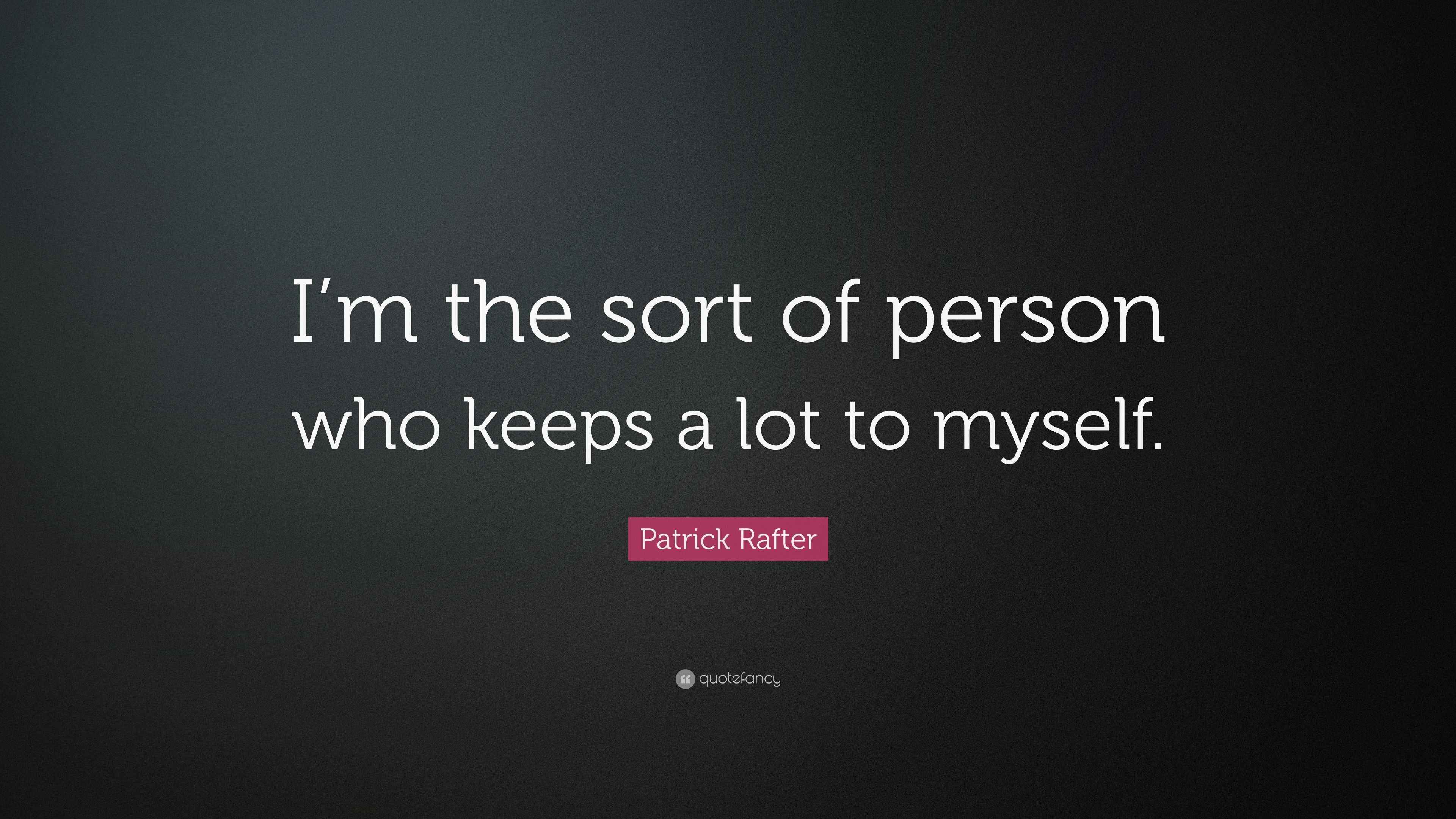Patrick Rafter Quote: “I’m the sort of person who keeps a lot to myself.”