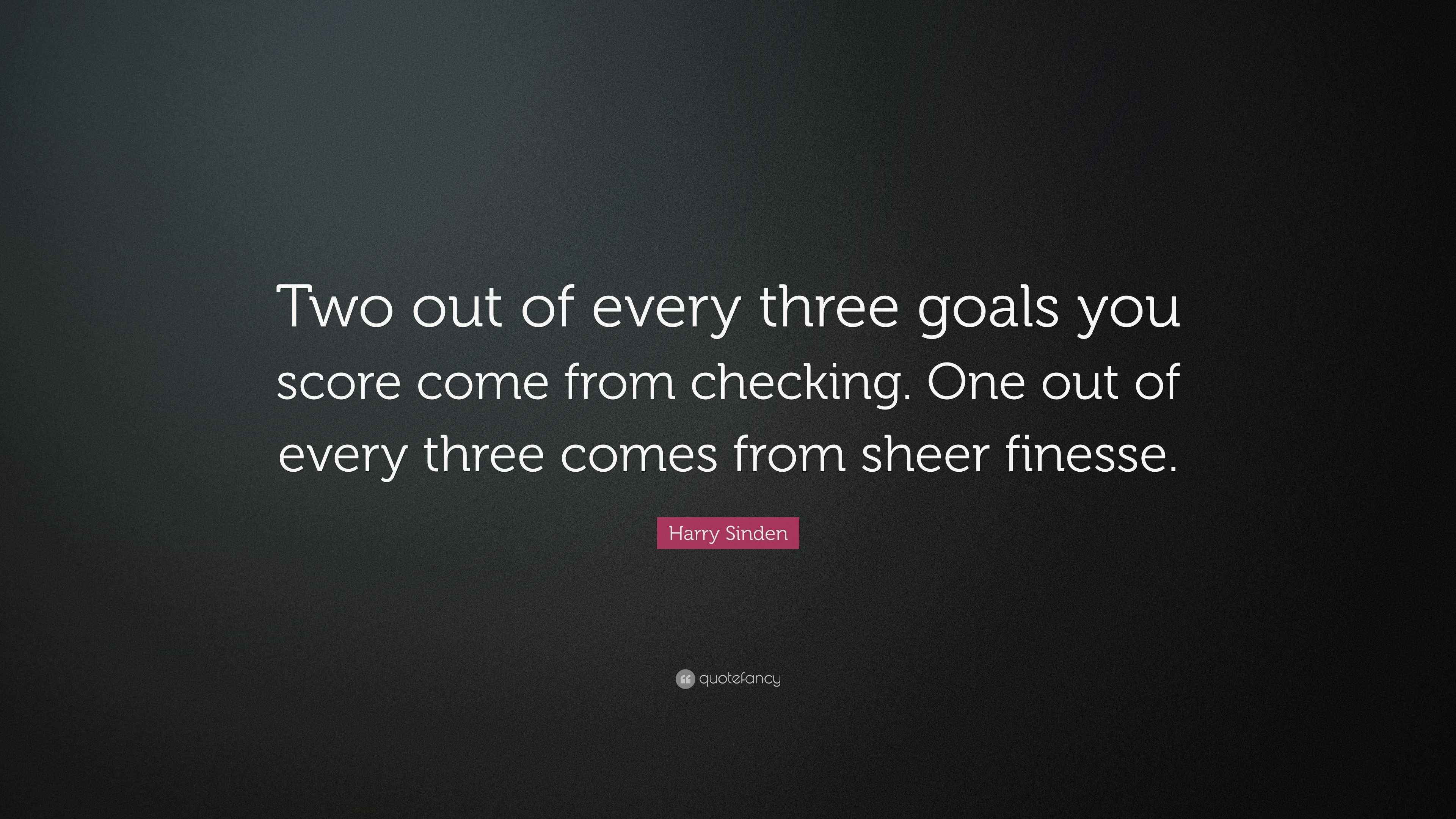 Harry Sinden Quote: “Two out of every three goals you score come from ...