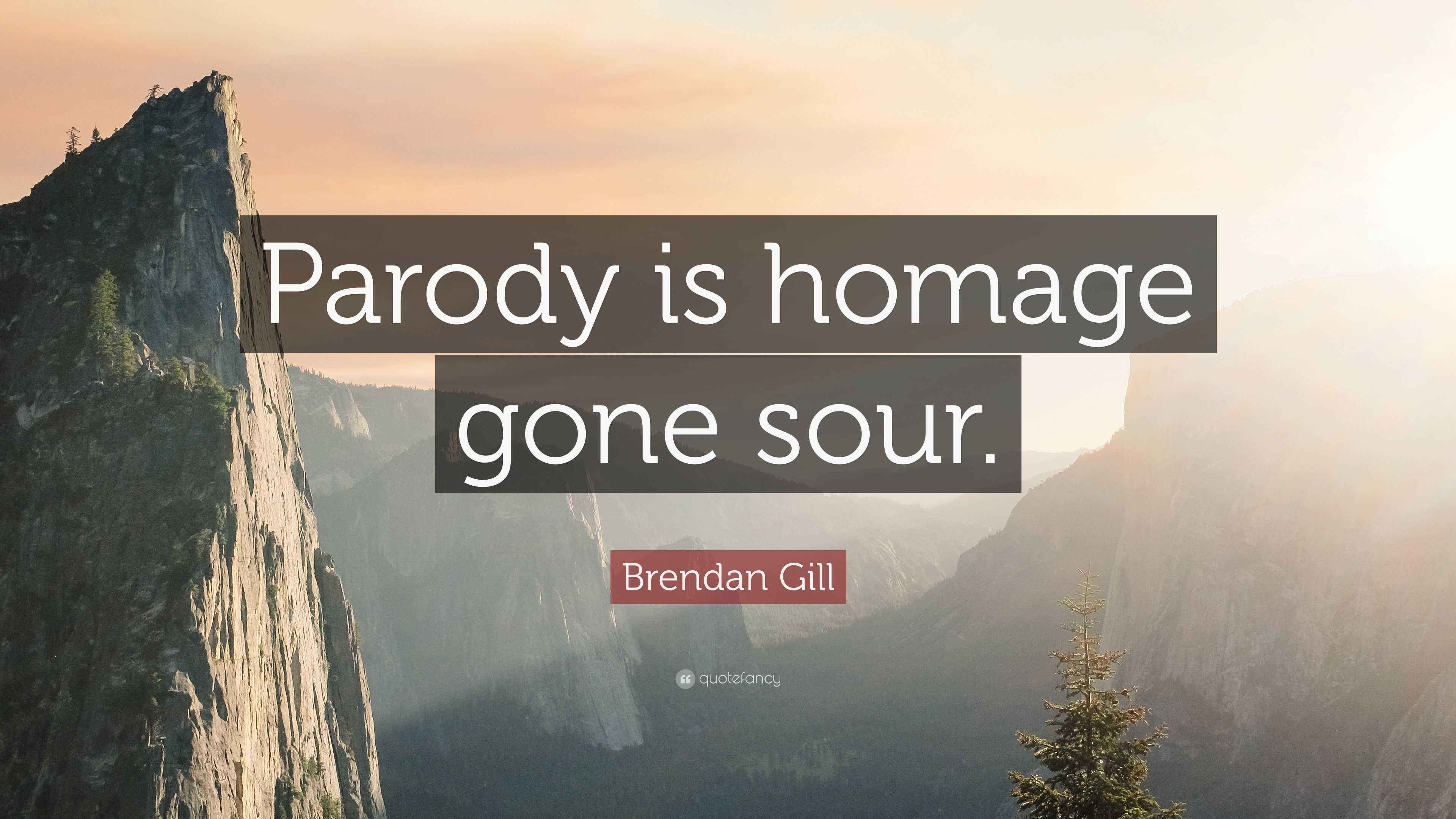Brendan Gill Quote: “Parody is homage gone sour.”