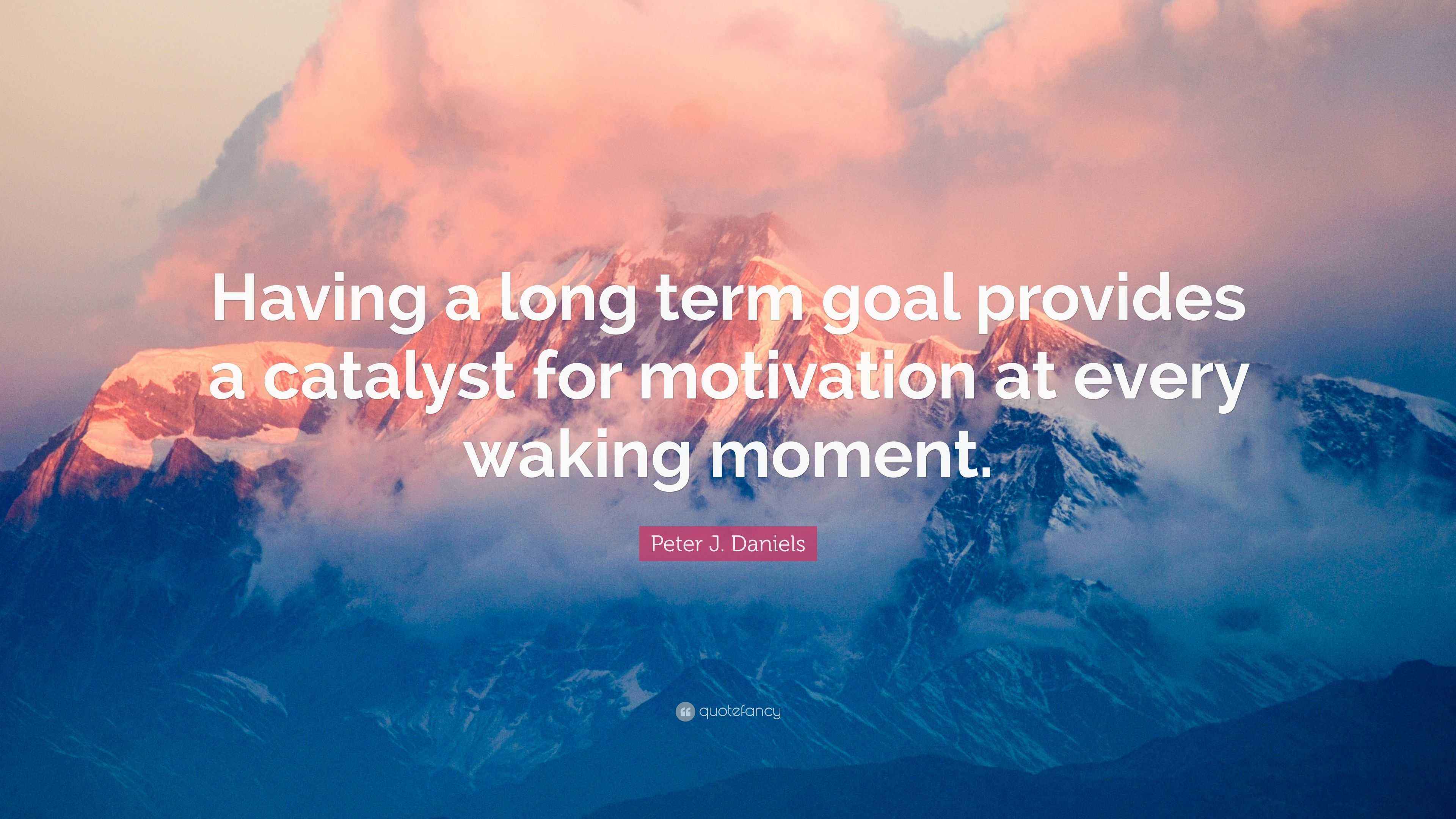 Peter J. Daniels Quote: “Having a long term goal provides a catalyst ...