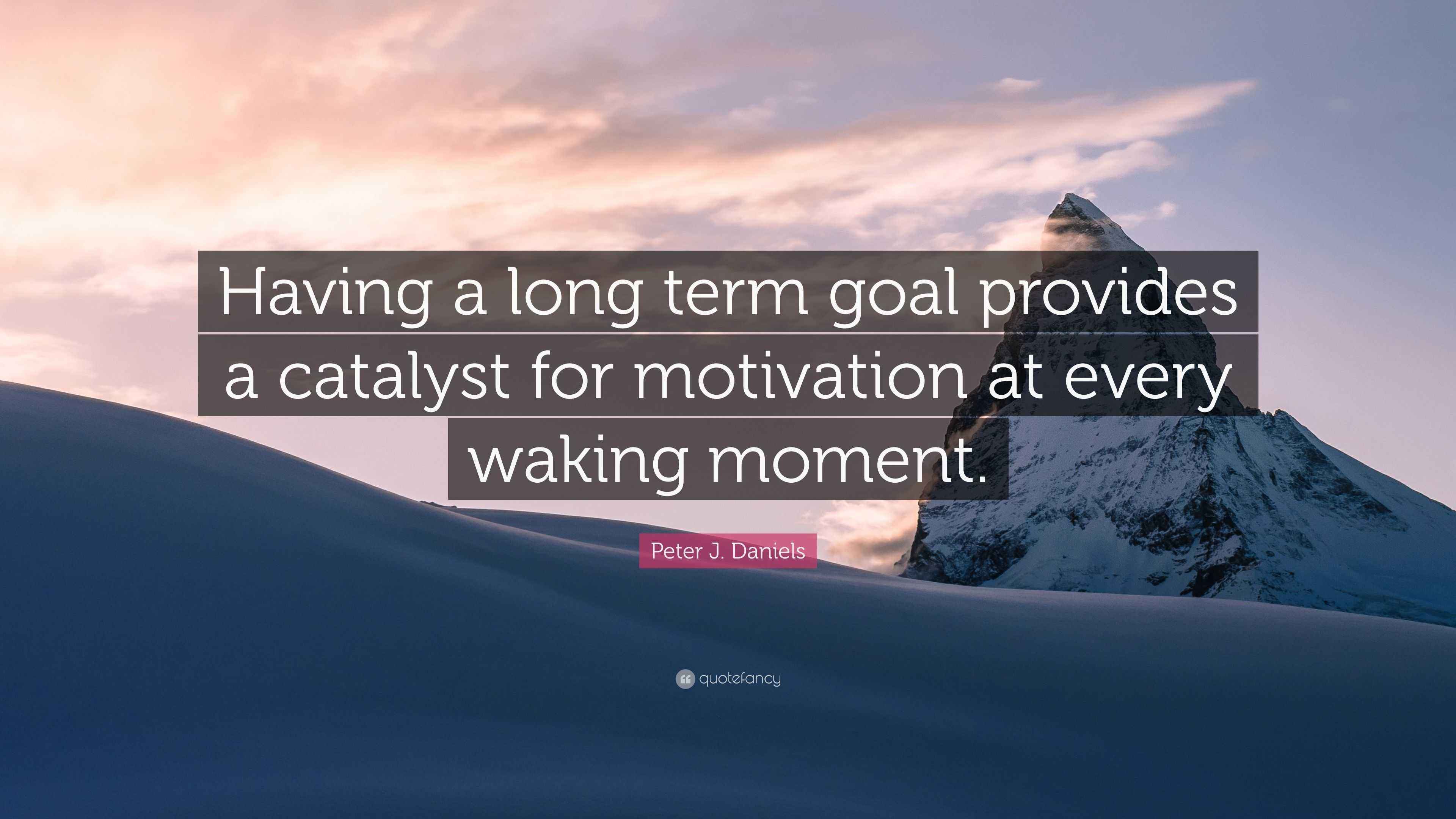 Peter J. Daniels Quote: “Having a long term goal provides a catalyst ...
