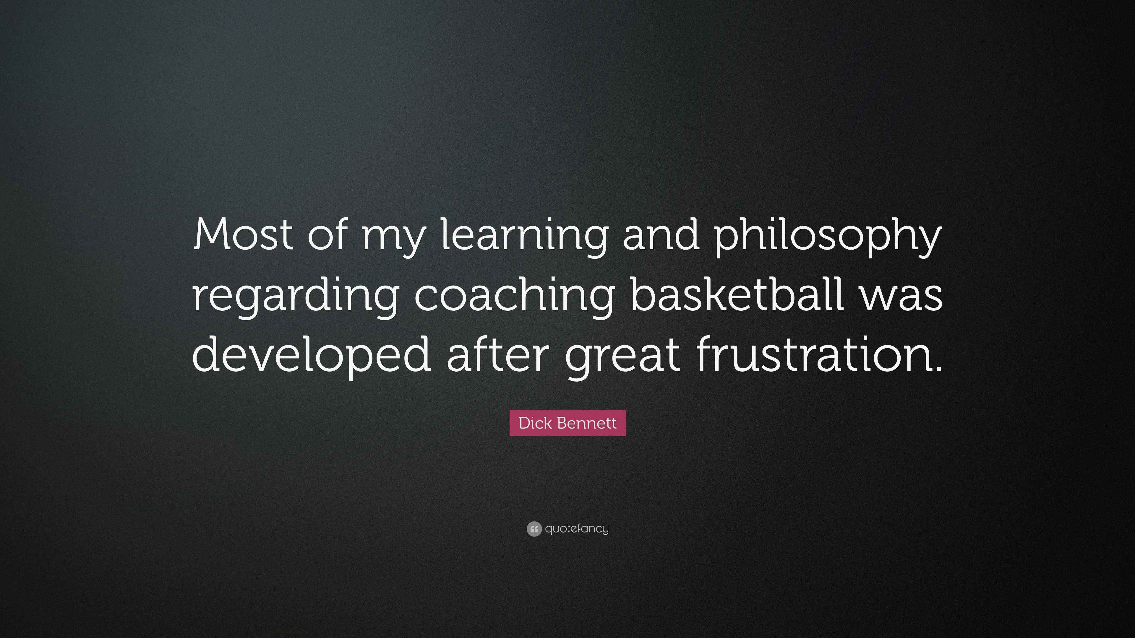 Dick Bennett Quote: “Most of my learning and philosophy regarding ...