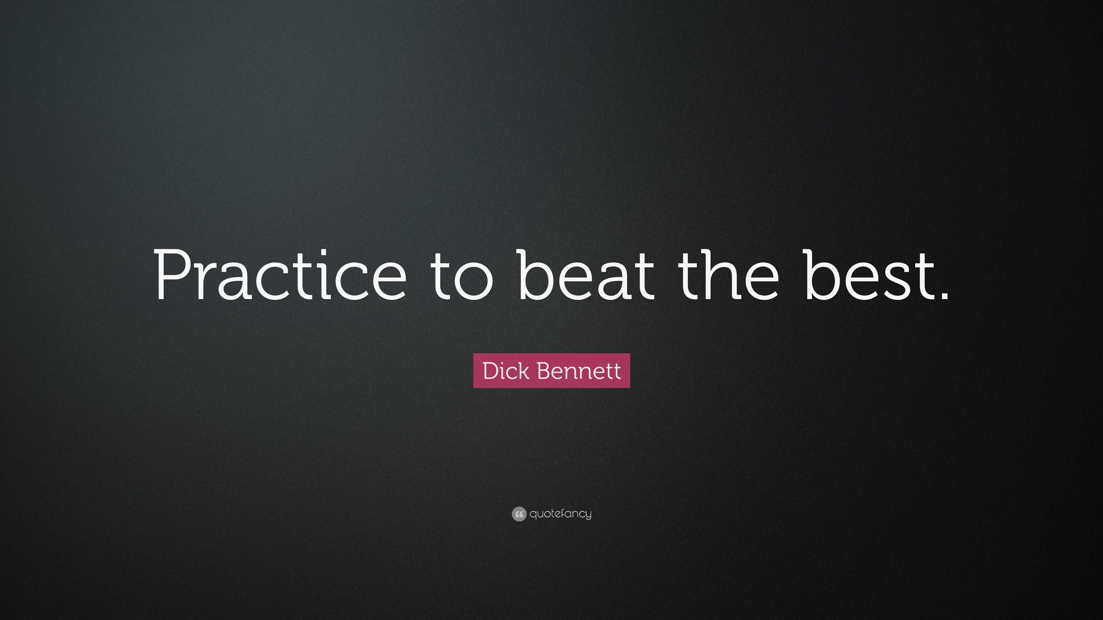 Dick Bennett Quote: “Practice to beat the best.”