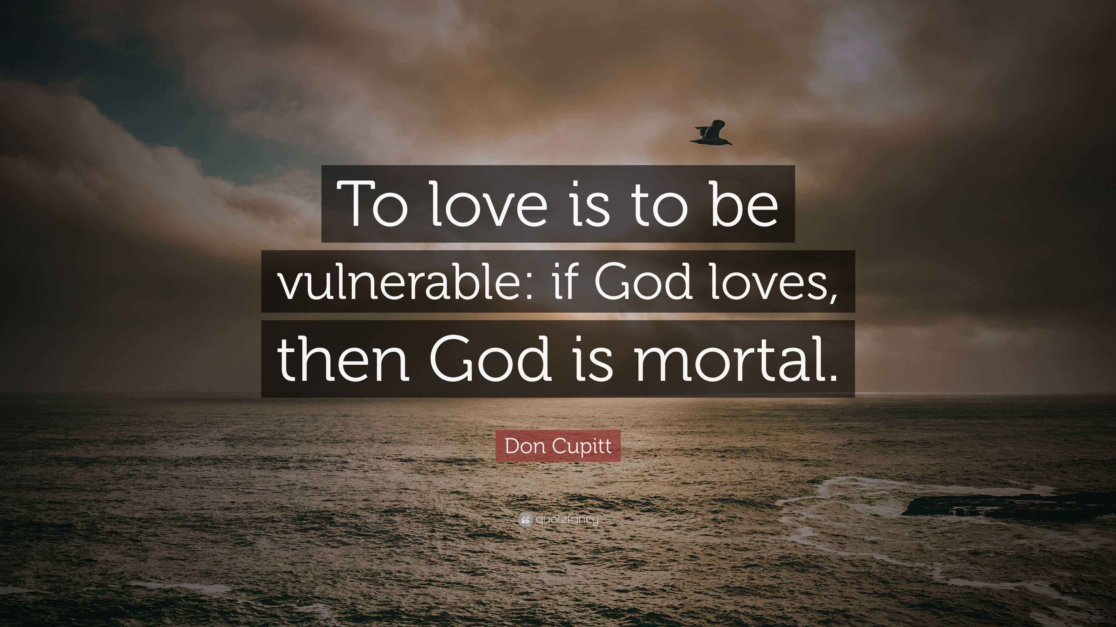 Don Cupitt Quote: “To love is to be vulnerable: if God loves, then God ...