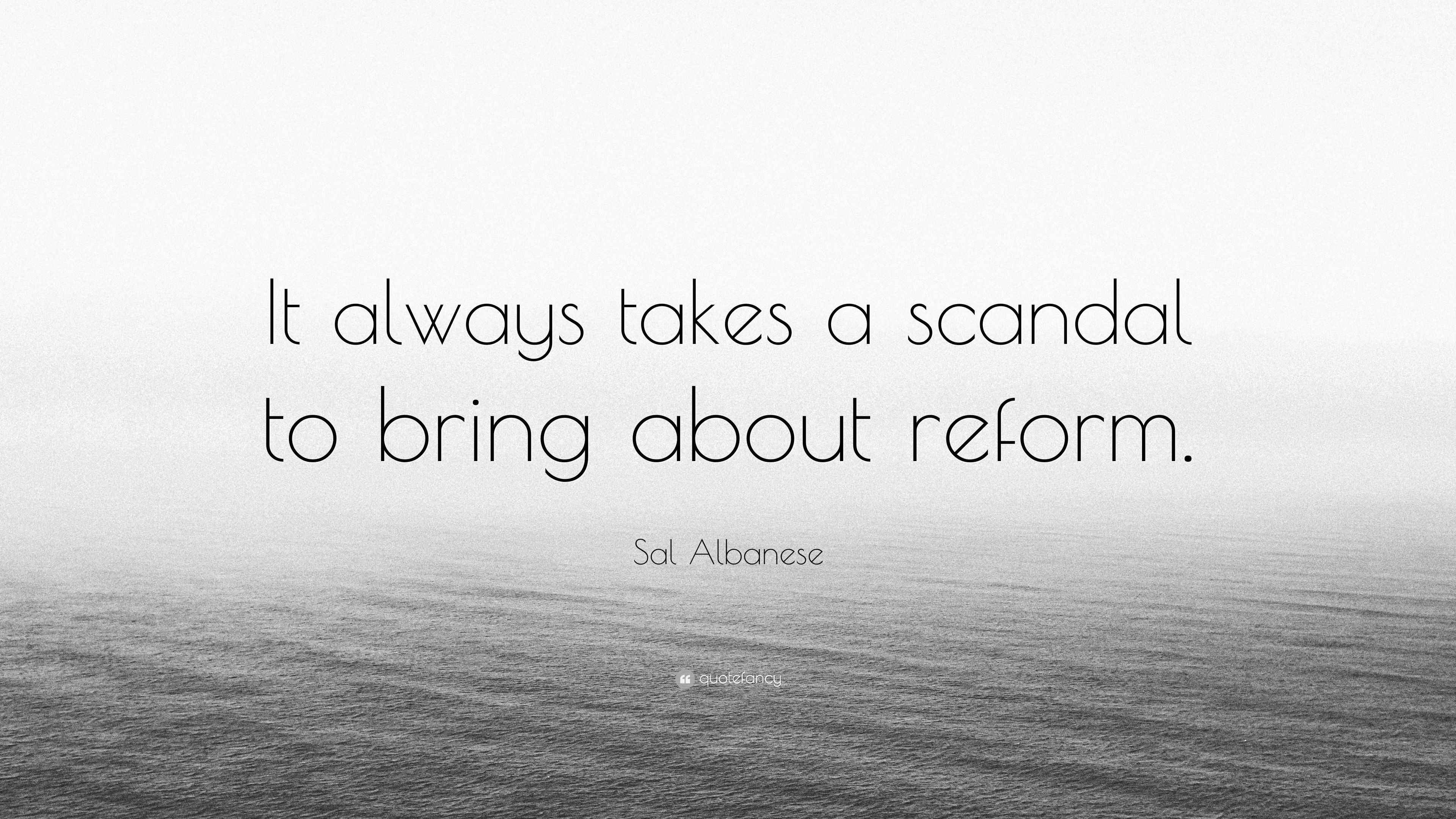Sal Albanese Quote: “It always takes a scandal to bring about reform.”