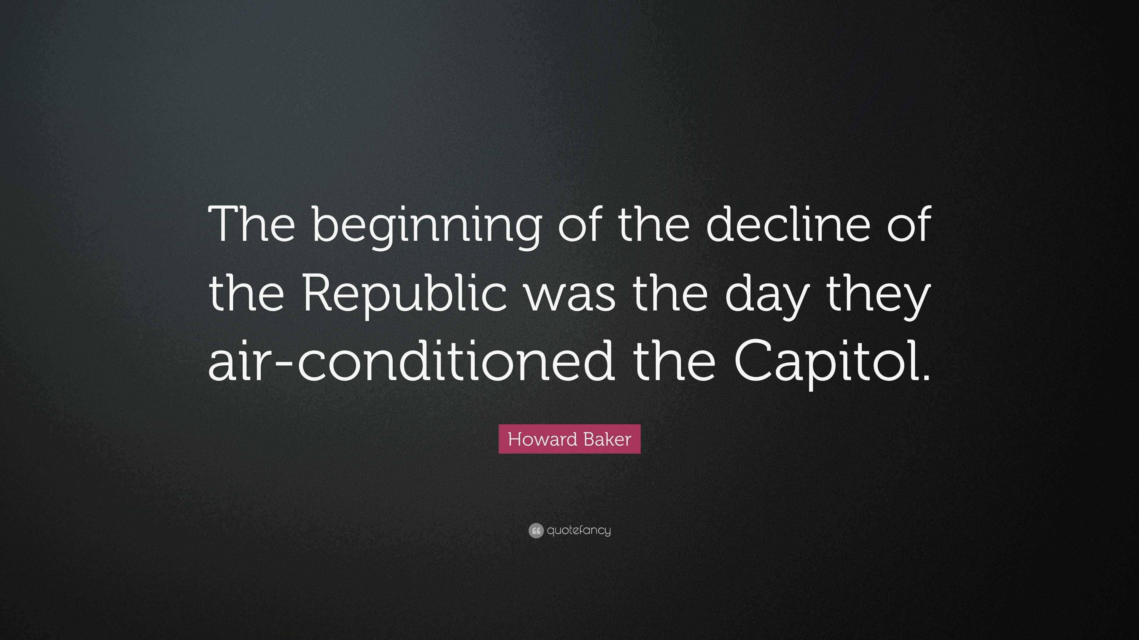Howard Baker Quote: “The beginning of the decline of the Republic was ...